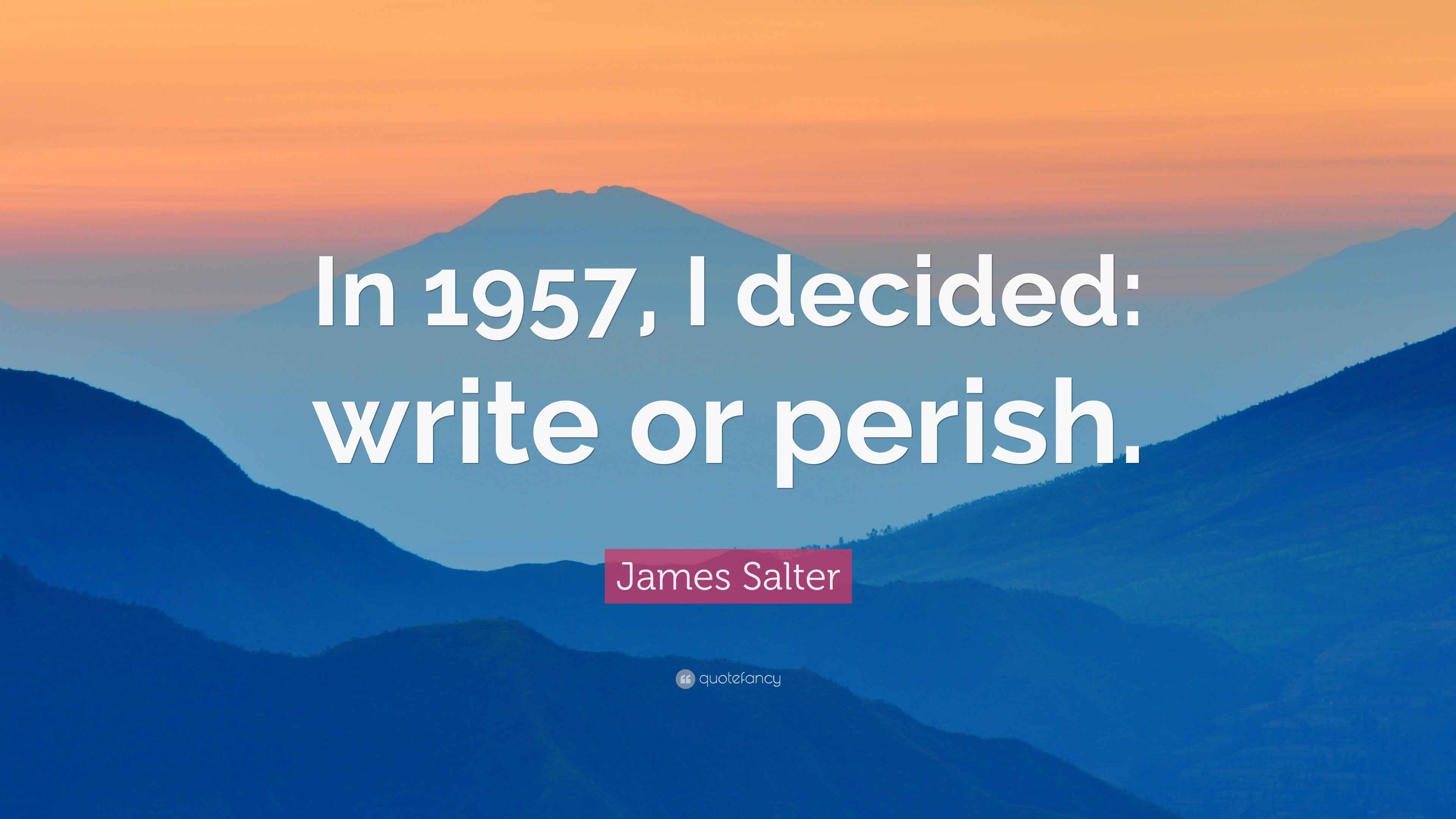 James Salter Quote: “In 1957, I decided: write or perish.”