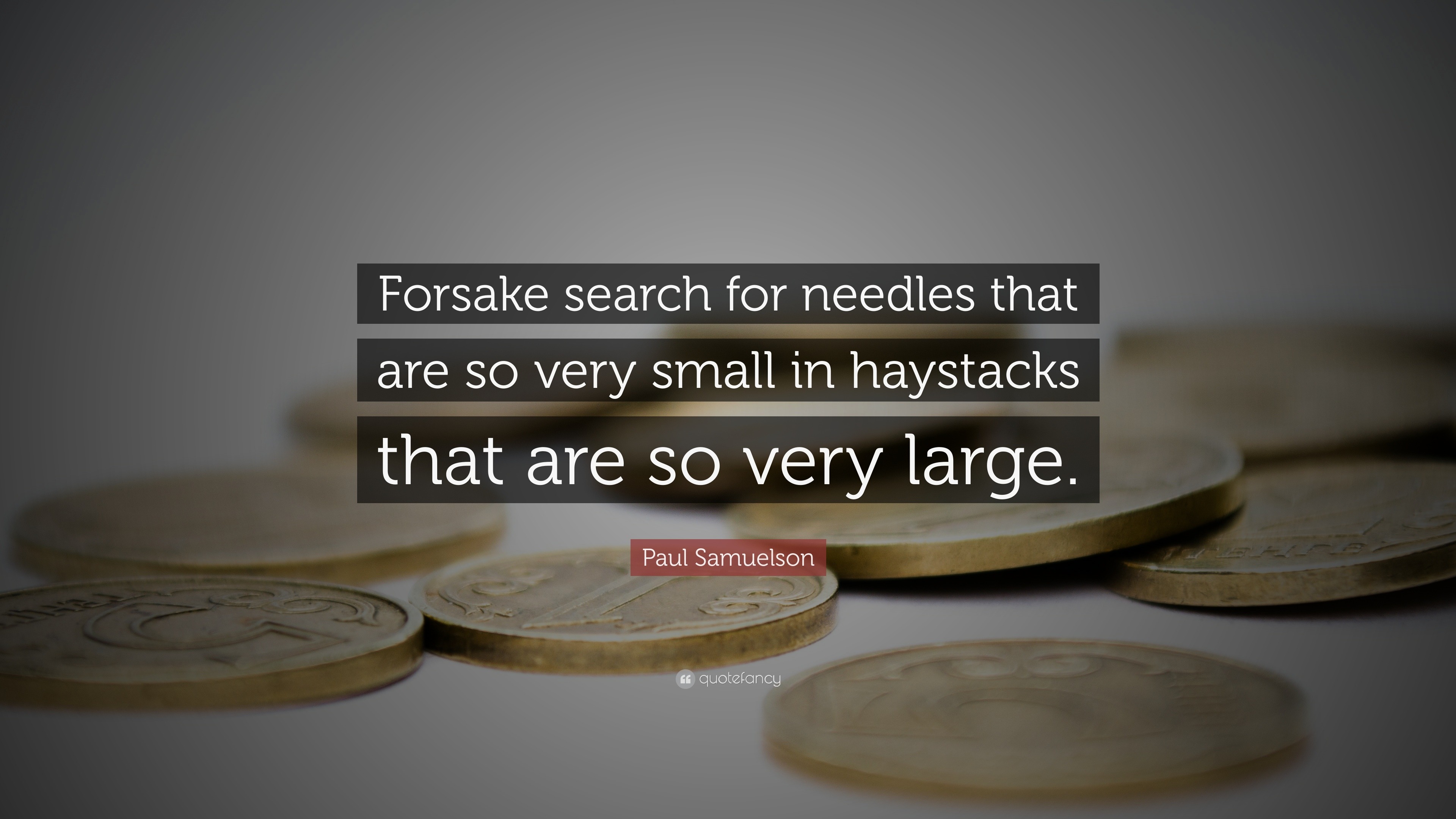 Paul Samuelson Quote: “Forsake search for needles that are so very ...