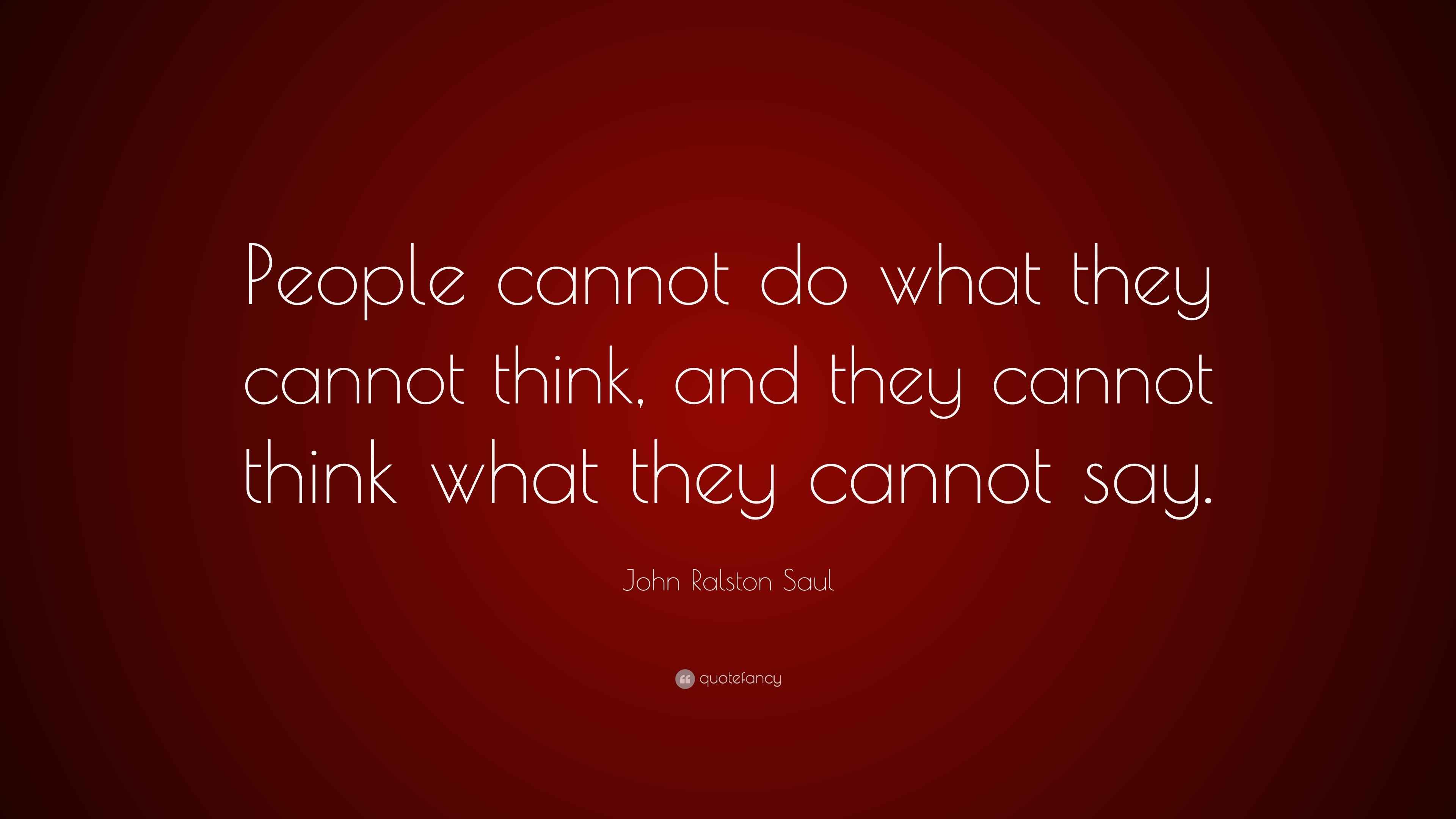 John Ralston Saul Quote: “People cannot do what they cannot think, and ...