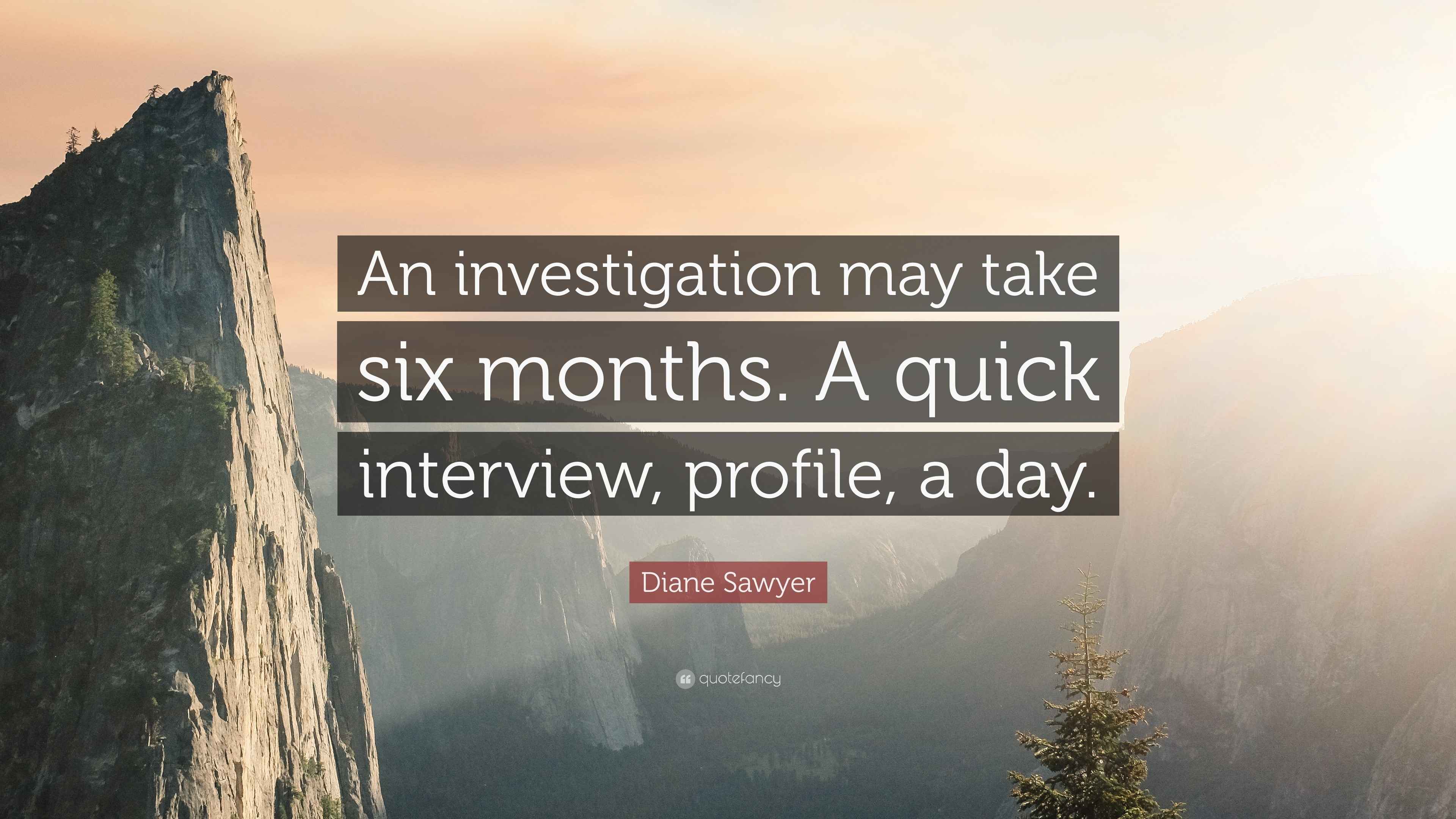 Diane Sawyer Quote: “An investigation may take six months. A quick ...