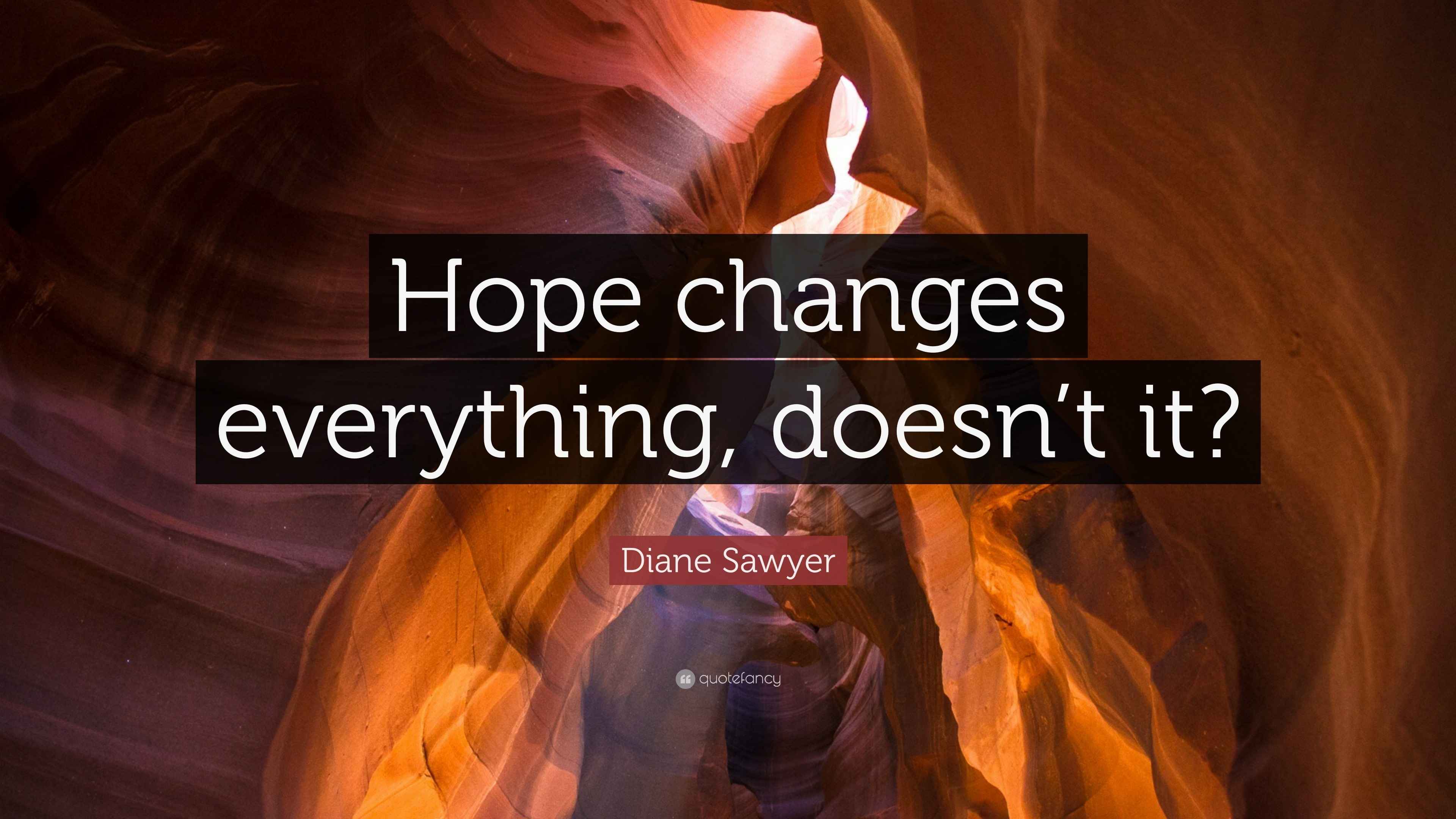 Diane Sawyer Quote: “Hope changes everything, doesn’t it?”