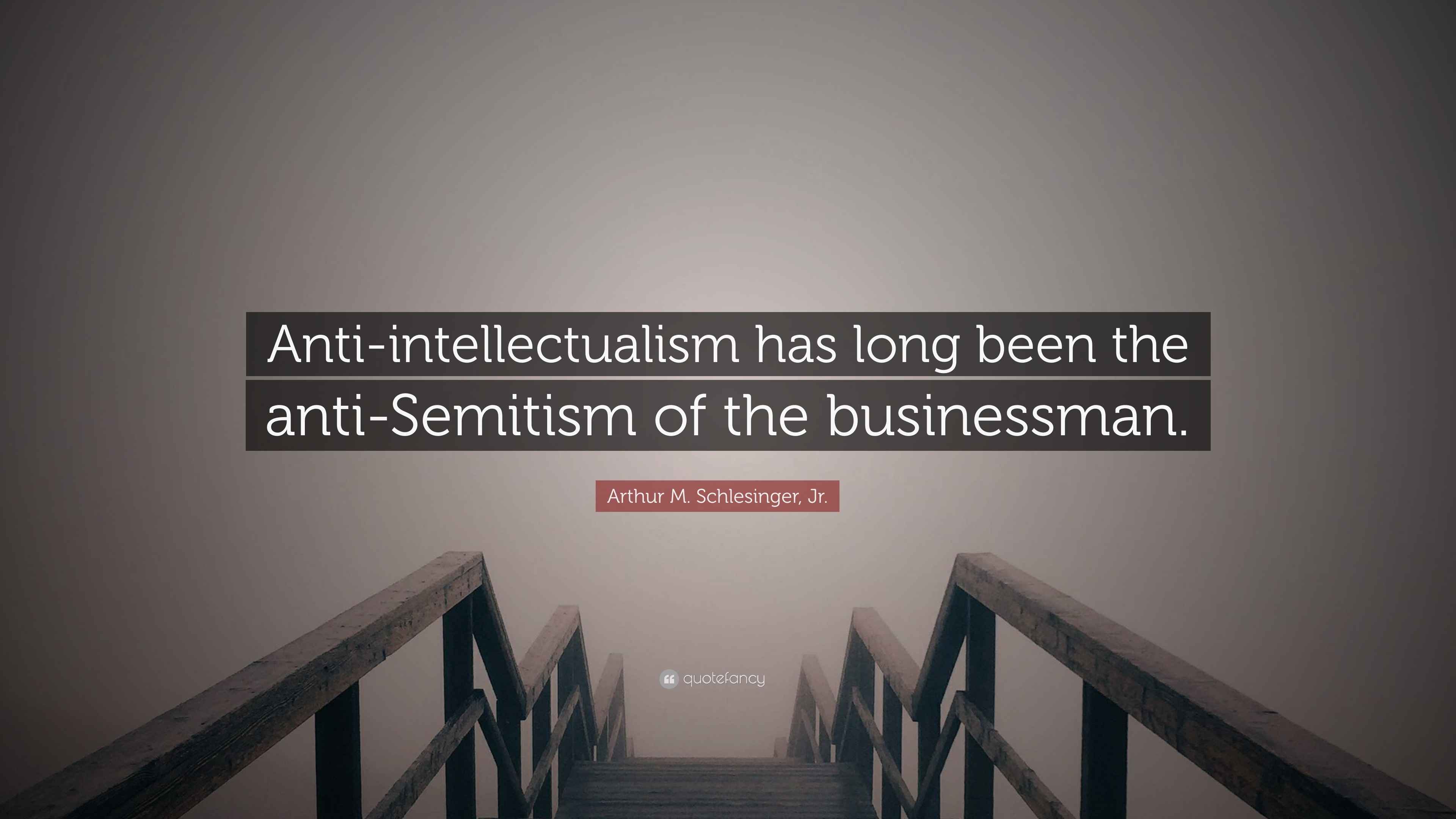 Arthur M. Schlesinger, Jr. Quote: “Anti-intellectualism has long been ...