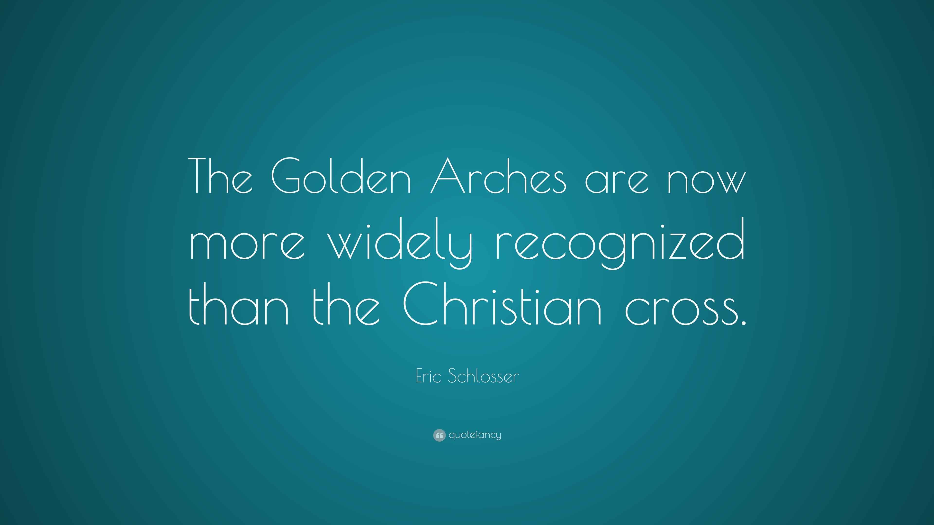 Eric Schlosser Quote: “The Golden Arches are now more widely recognized ...