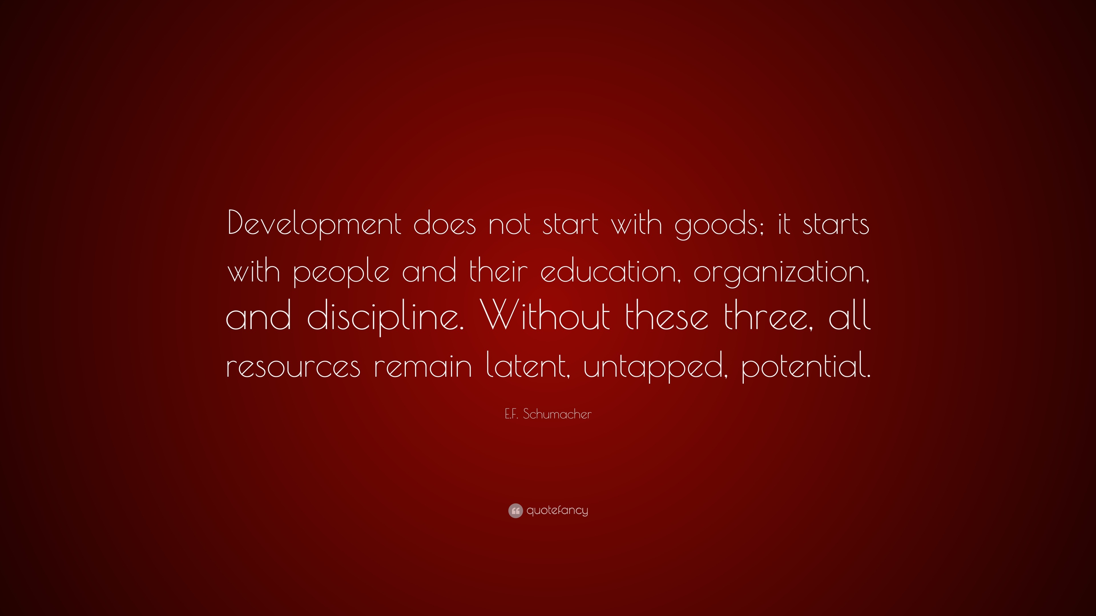 E.F. Schumacher Quote: “Development does not start with goods; it ...