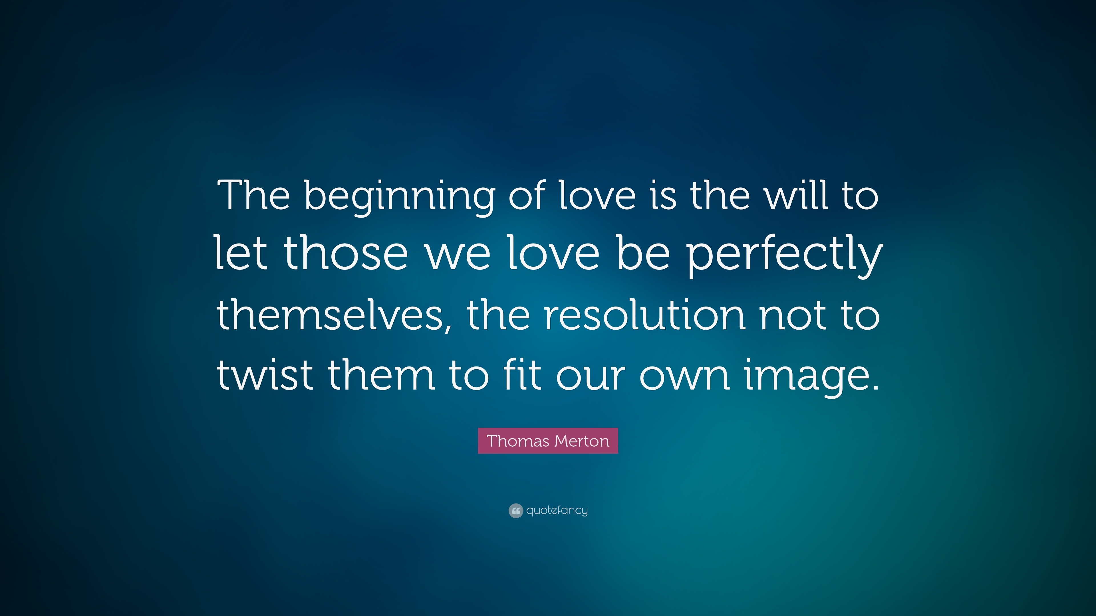 Thomas Merton Quote: “The beginning of love is the will to let those we ...