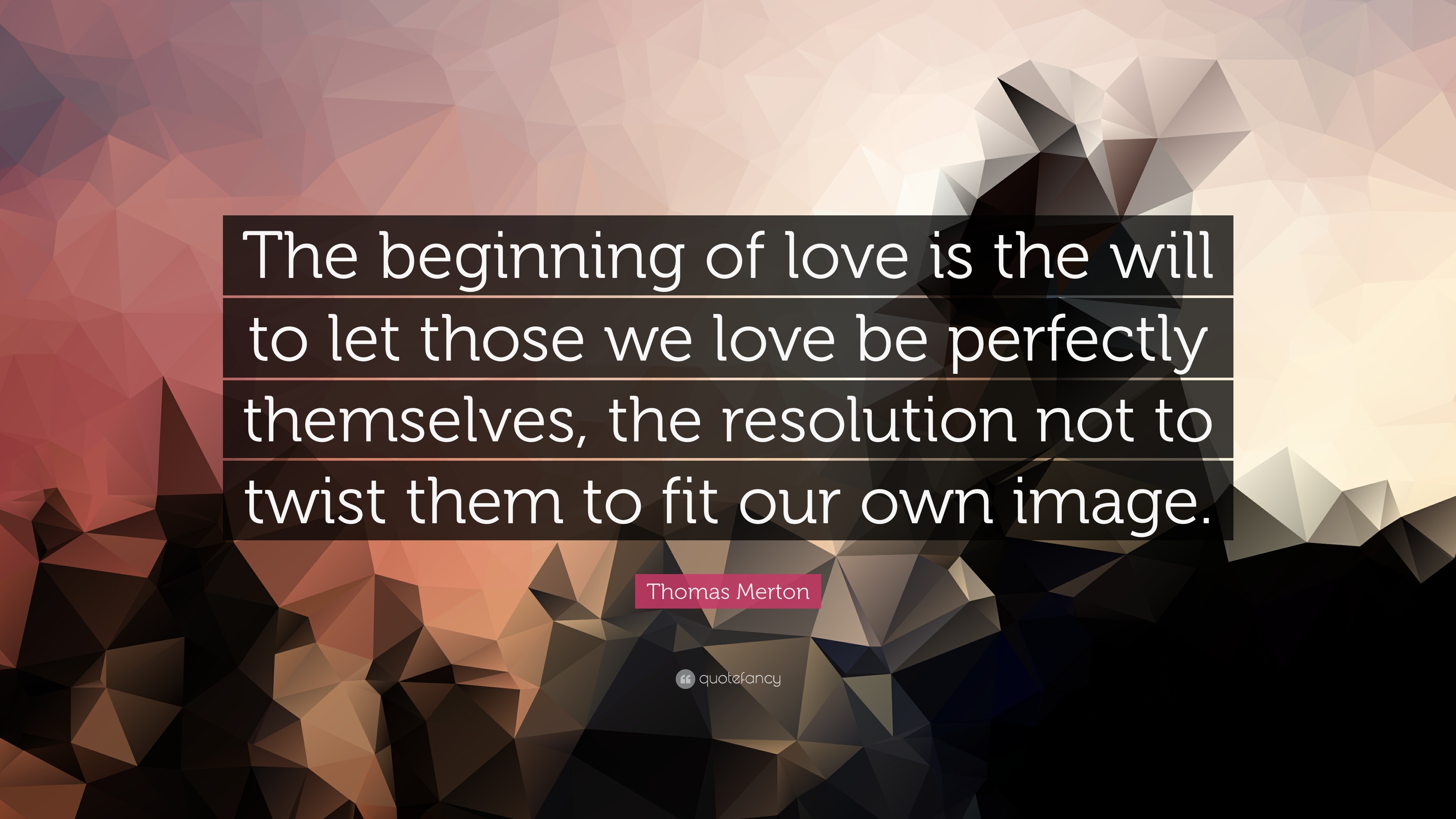 Thomas Merton Quote: “The beginning of love is the will to let those we ...