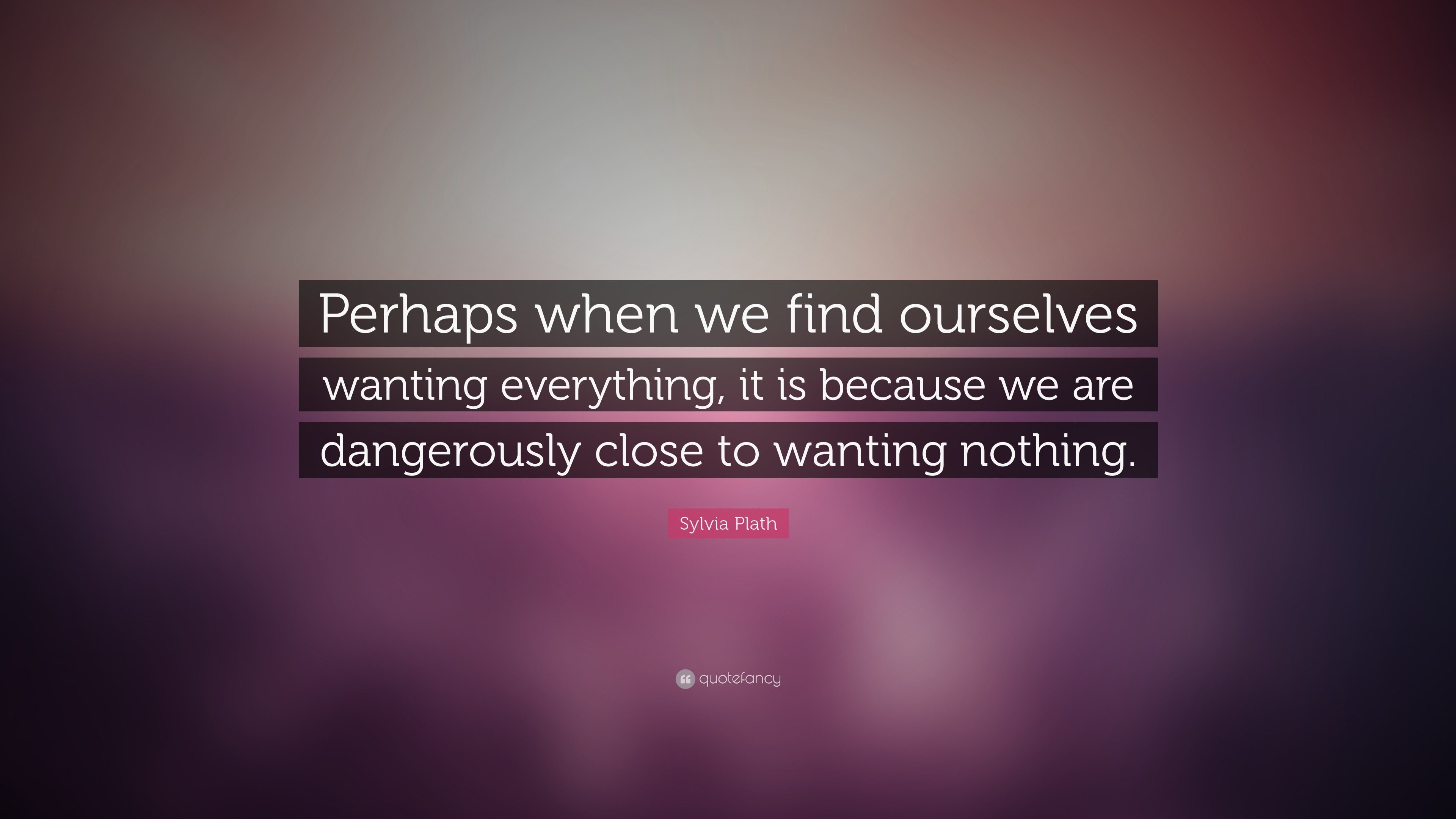 Sylvia Plath Quote: “Perhaps when we find ourselves wanting everything ...