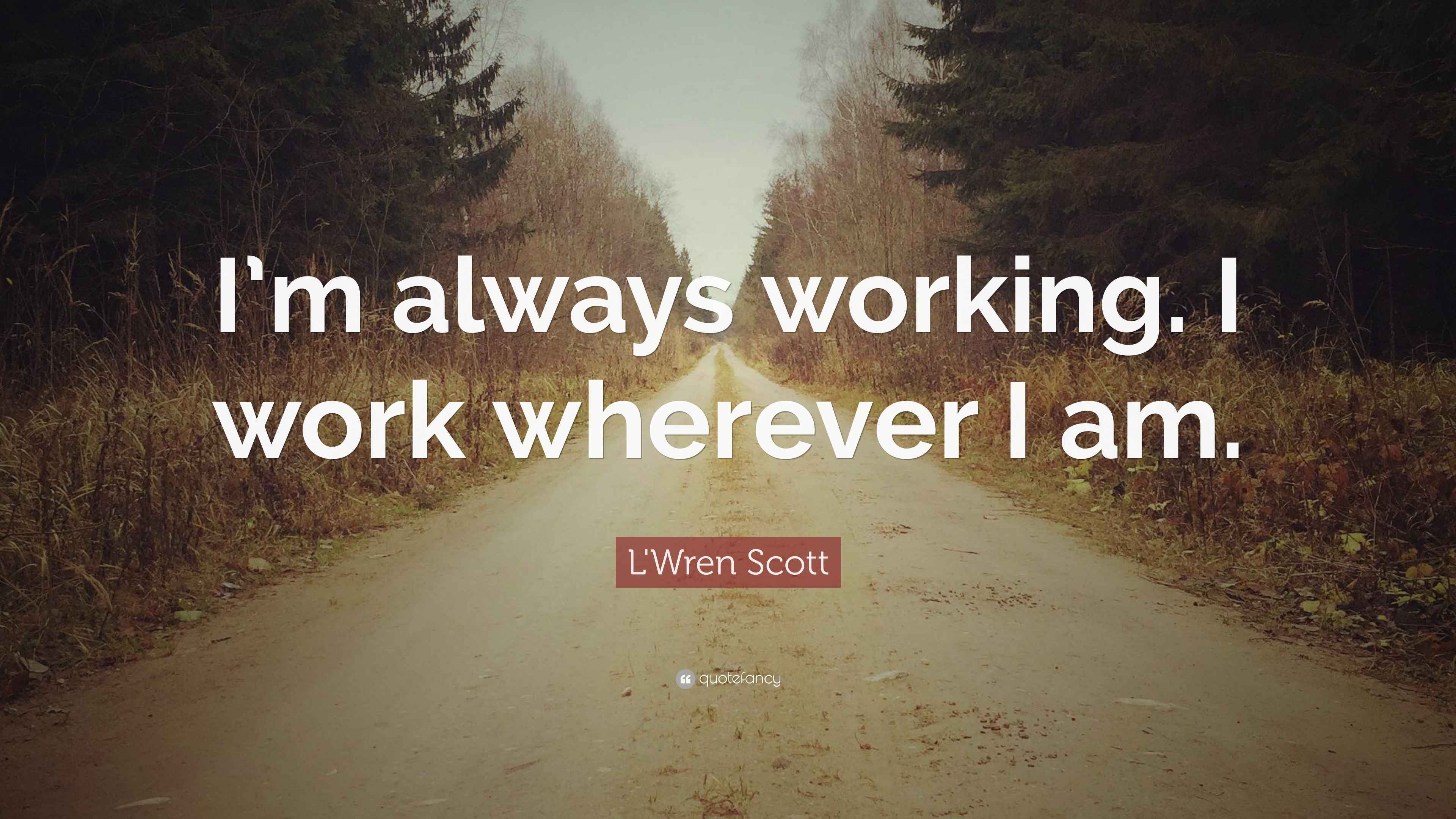 L'Wren Scott Quote: “I’m always working. I work wherever I am.”