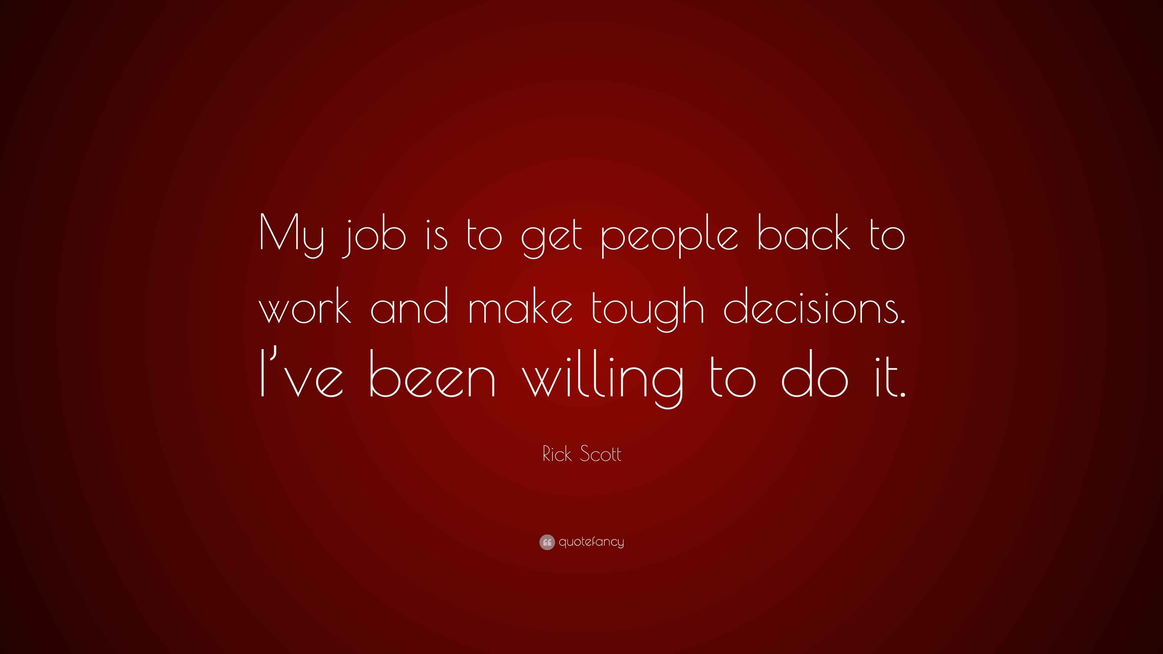 Rick Scott Quote: “My job is to get people back to work and make tough ...