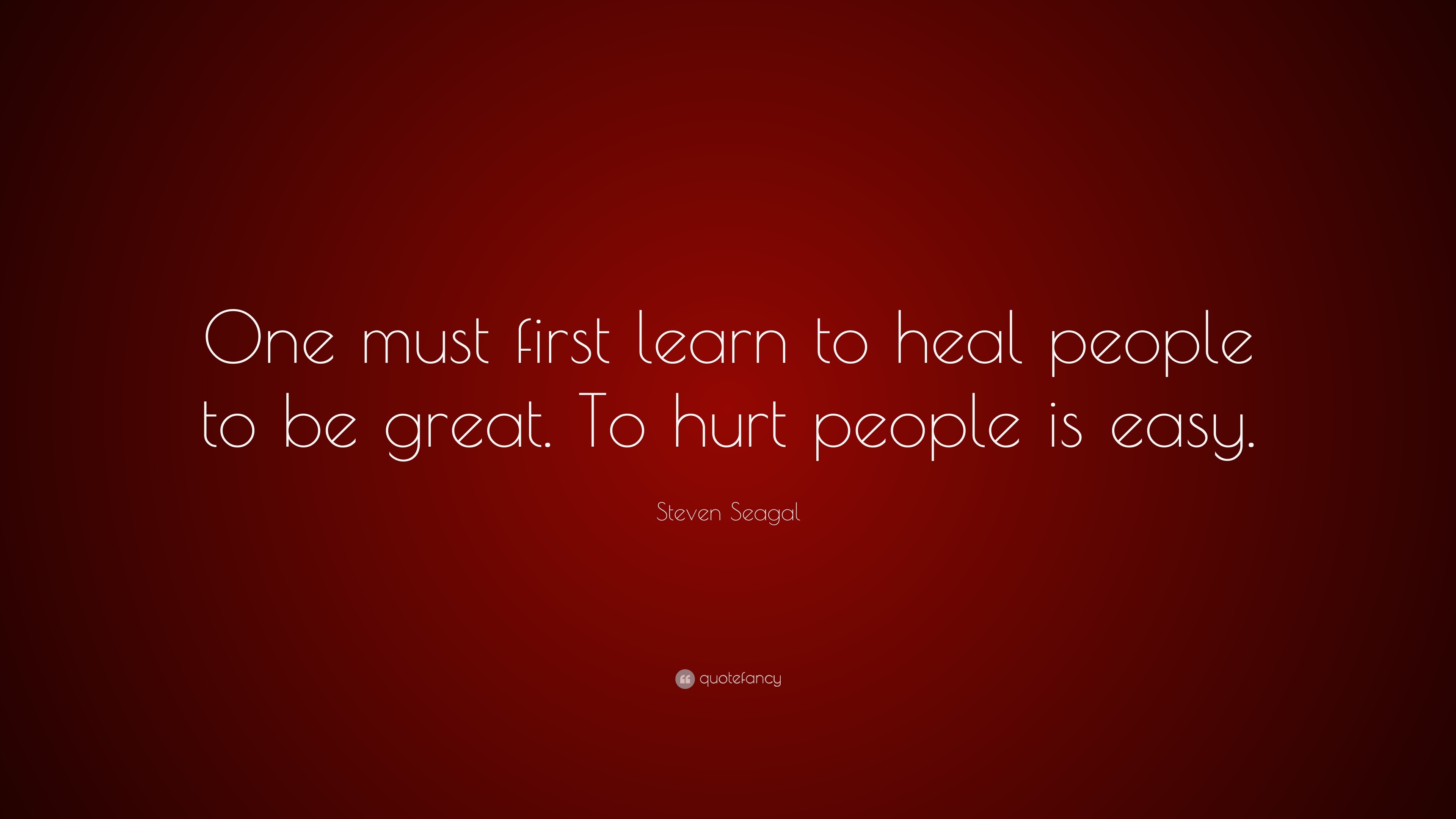Steven Seagal Quote: “One must first learn to heal people to be great ...