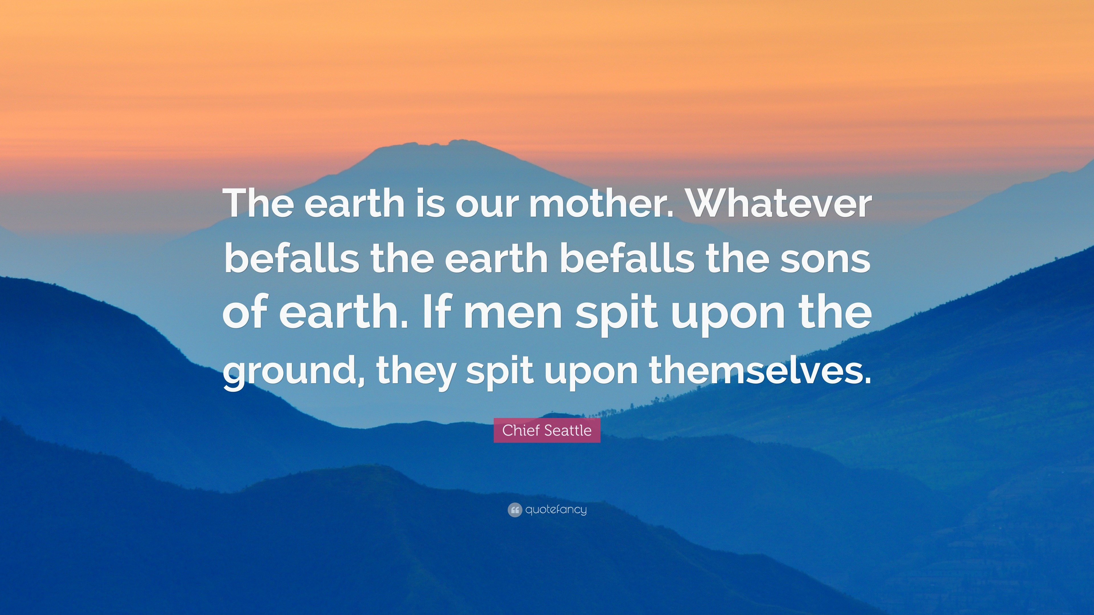 Chief Seattle Quote: “The earth is our mother. Whatever befalls the ...