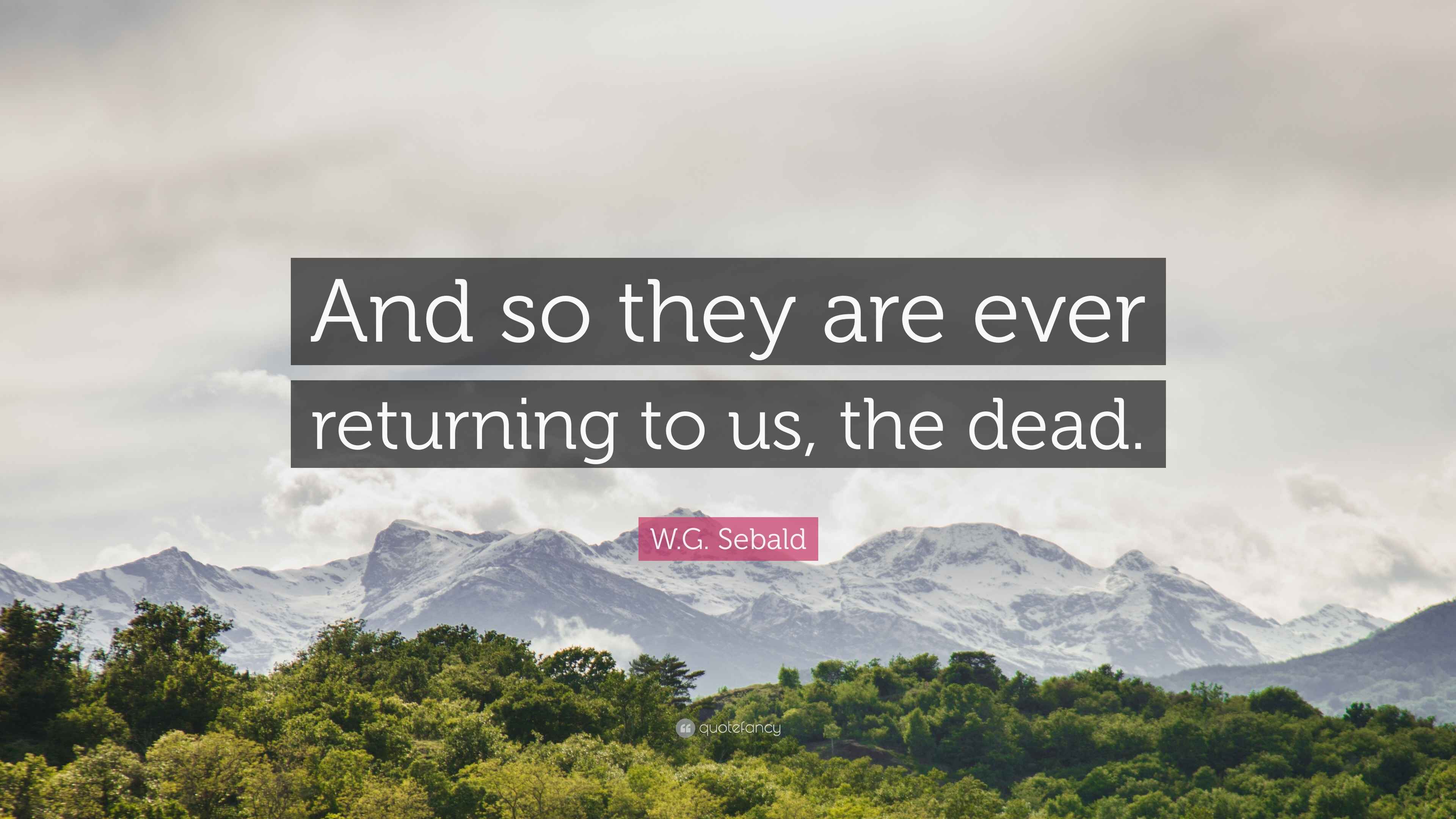 W.G. Sebald Quote: “And so they are ever returning to us, the dead.”