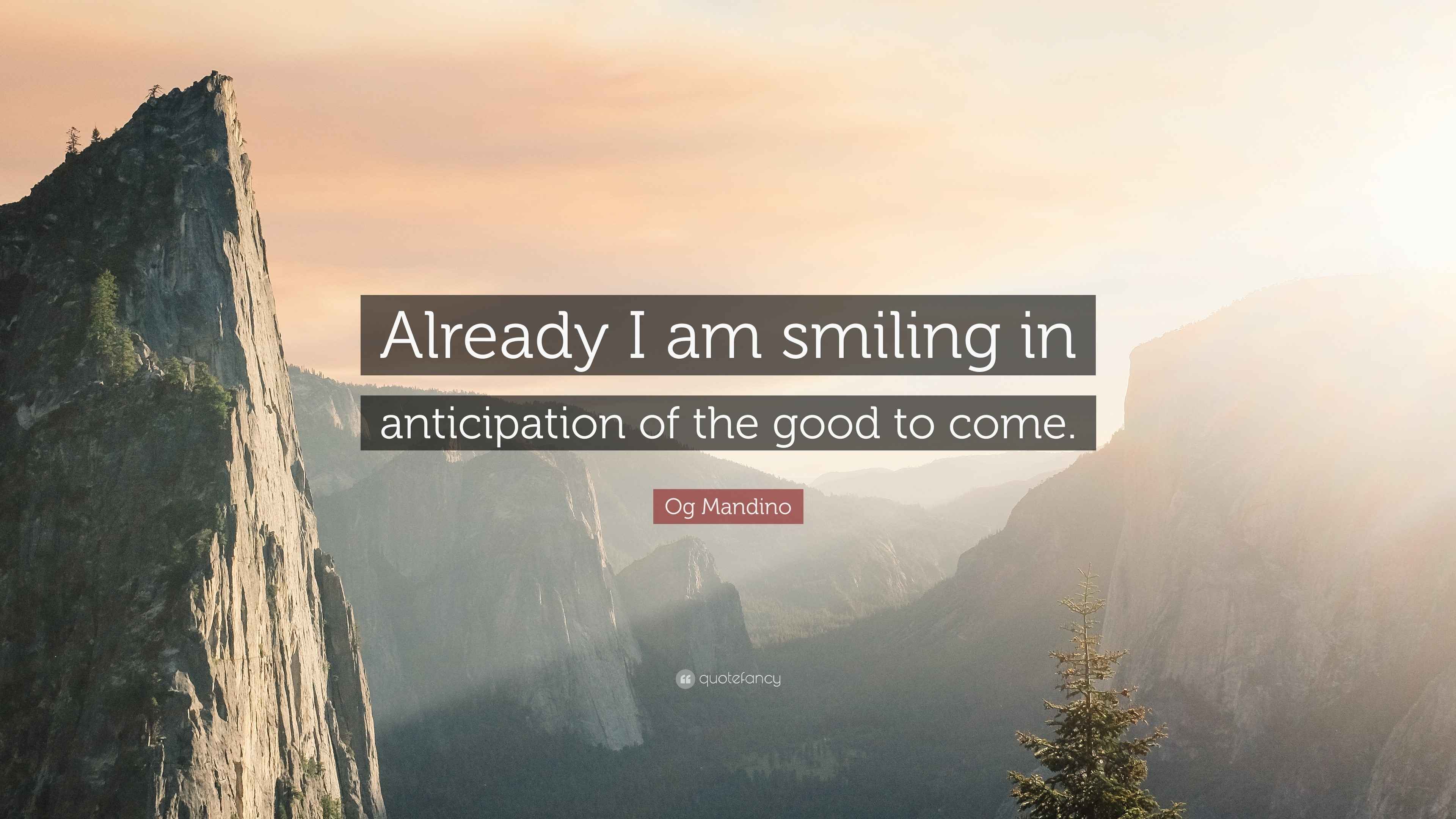 Og Mandino Quote: “Already I am smiling in anticipation of the good to ...
