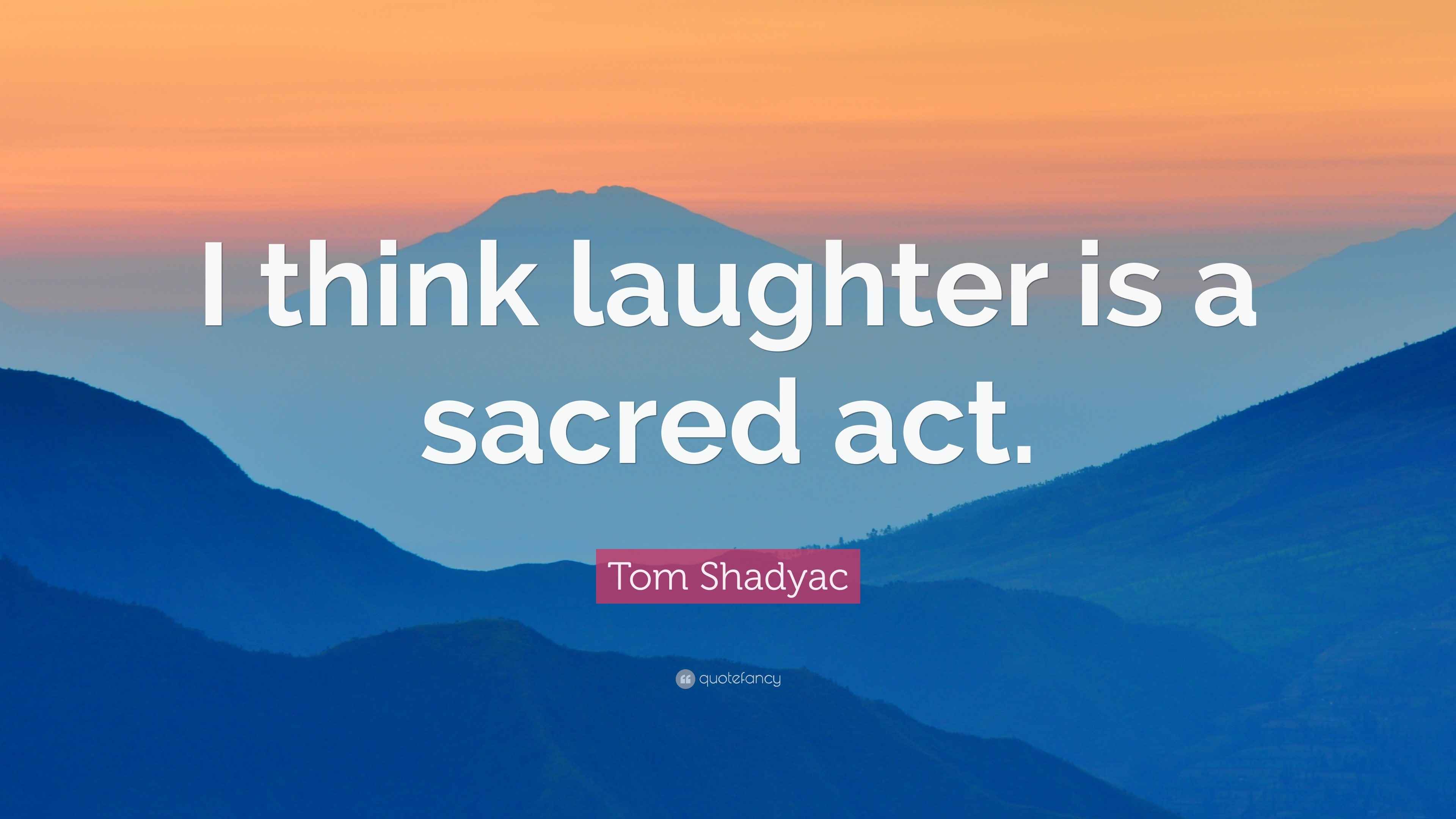 Tom Shadyac Quote: “I think laughter is a sacred act.”