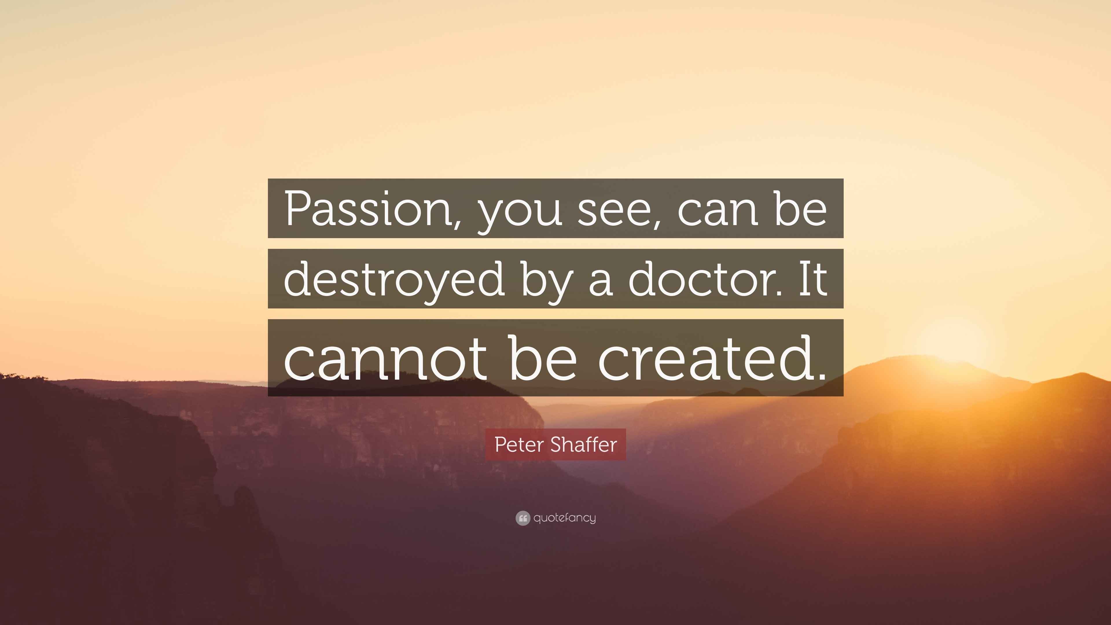 Peter Shaffer Quote: “Passion, you see, can be destroyed by a doctor ...