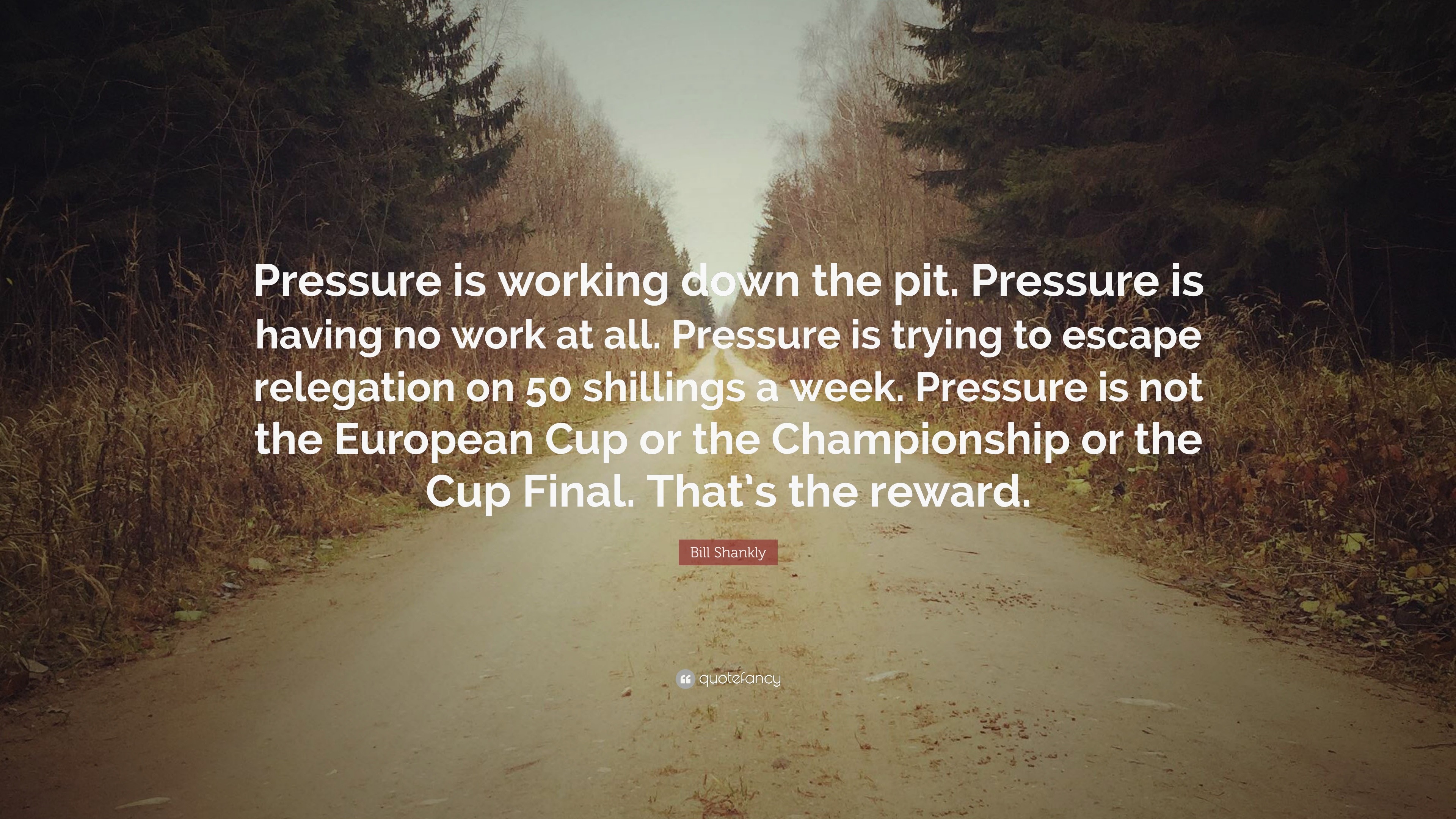 Bill Shankly Quote: “Pressure is working down the pit. Pressure is ...