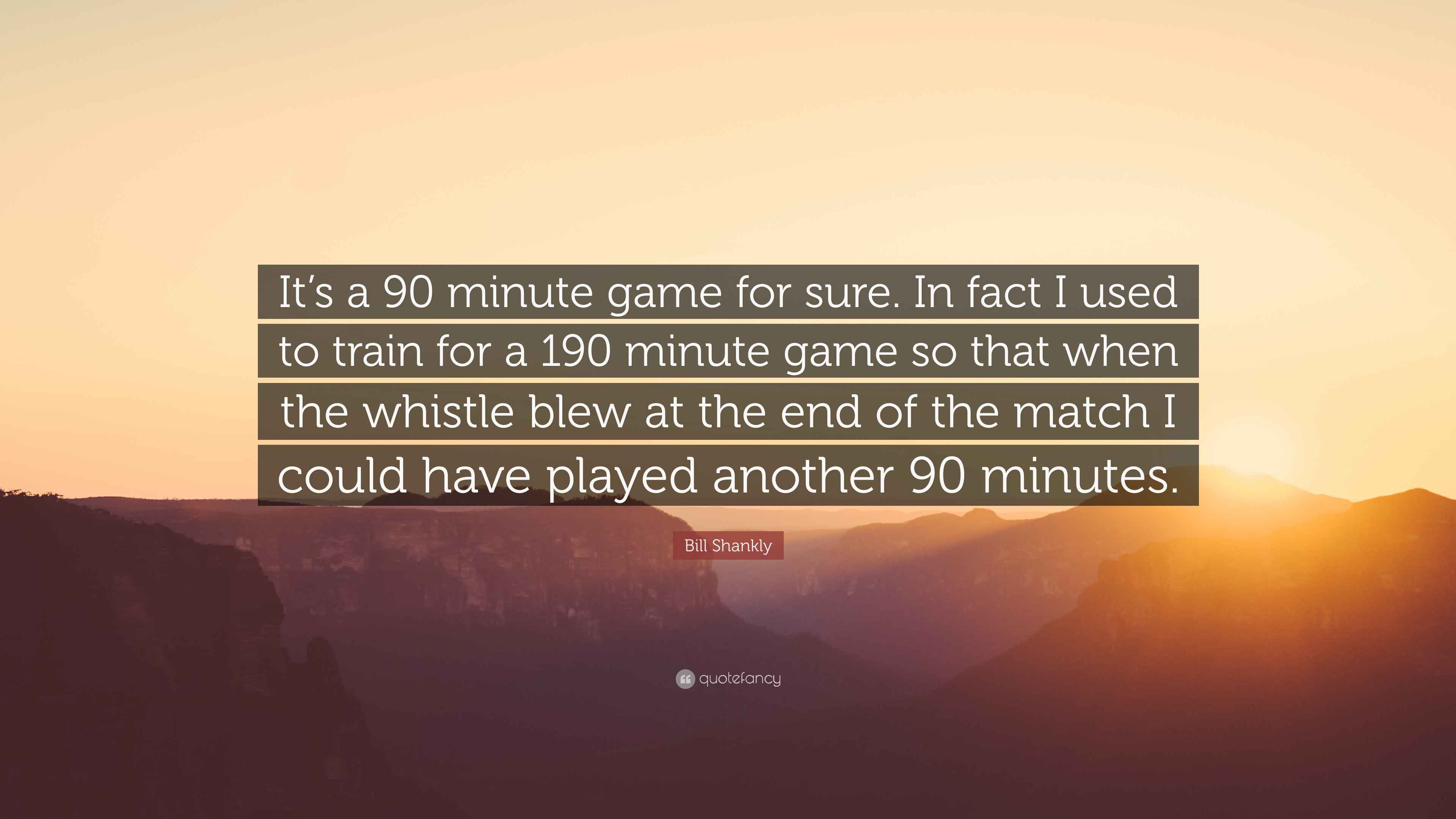 Bill Shankly Quote: “It’s a 90 minute game for sure. In fact I used to ...
