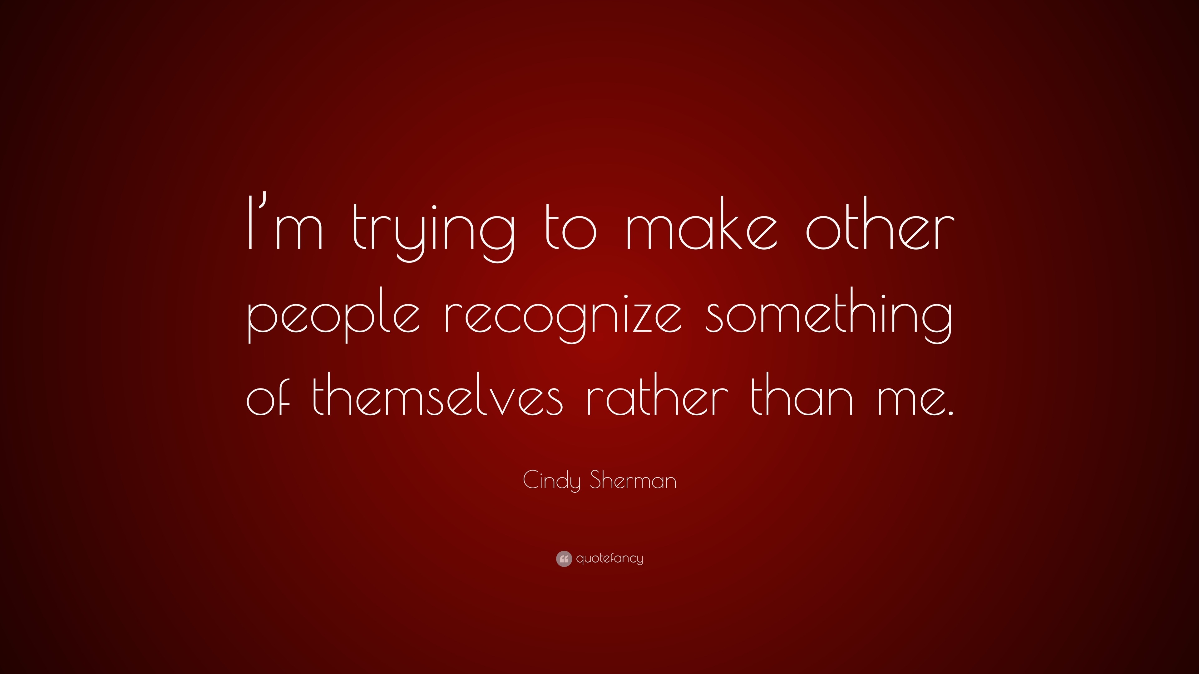 Cindy Sherman Quote: “I’m trying to make other people recognize ...
