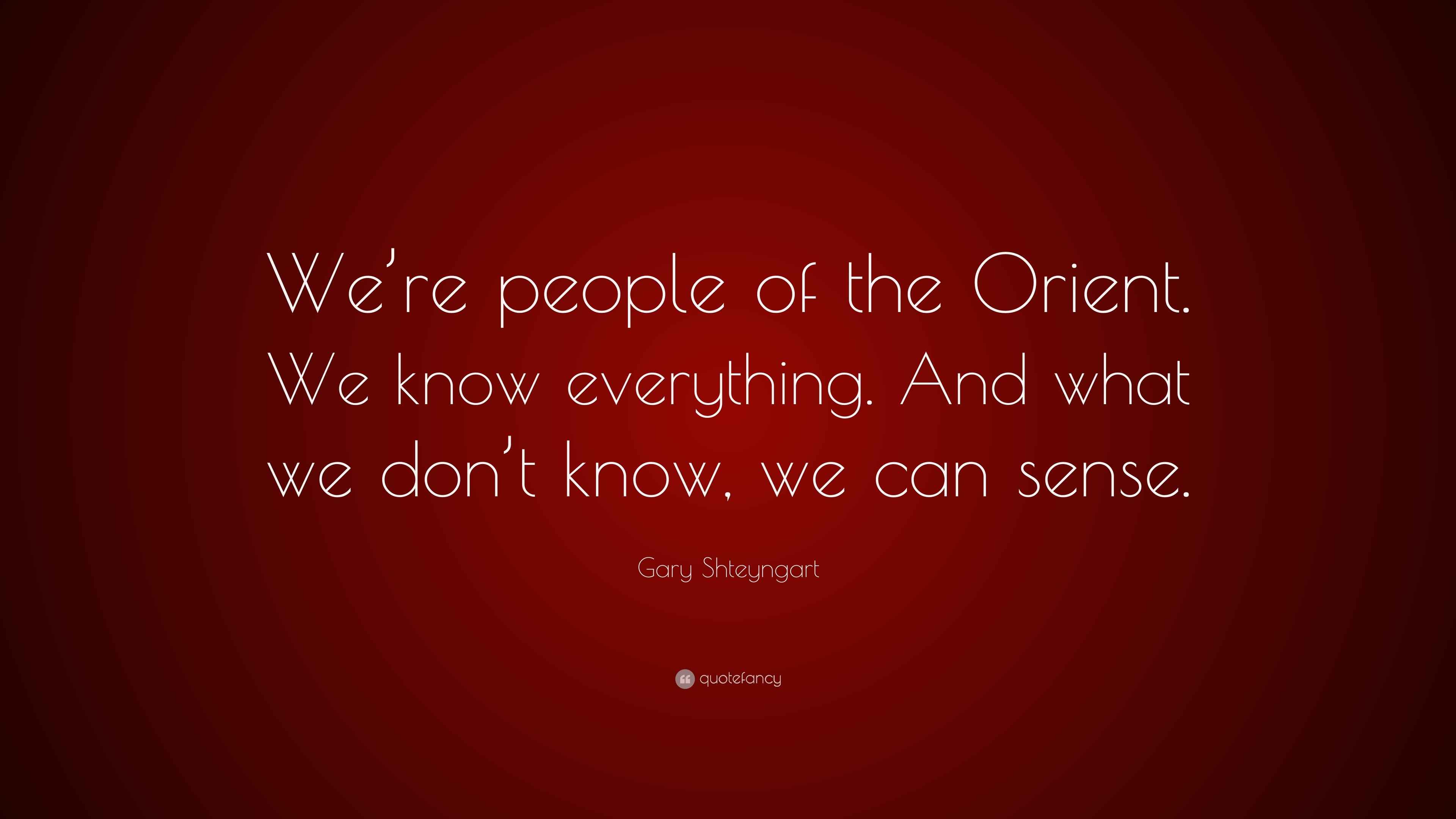 Gary Shteyngart Quote: “We’re people of the Orient. We know everything ...