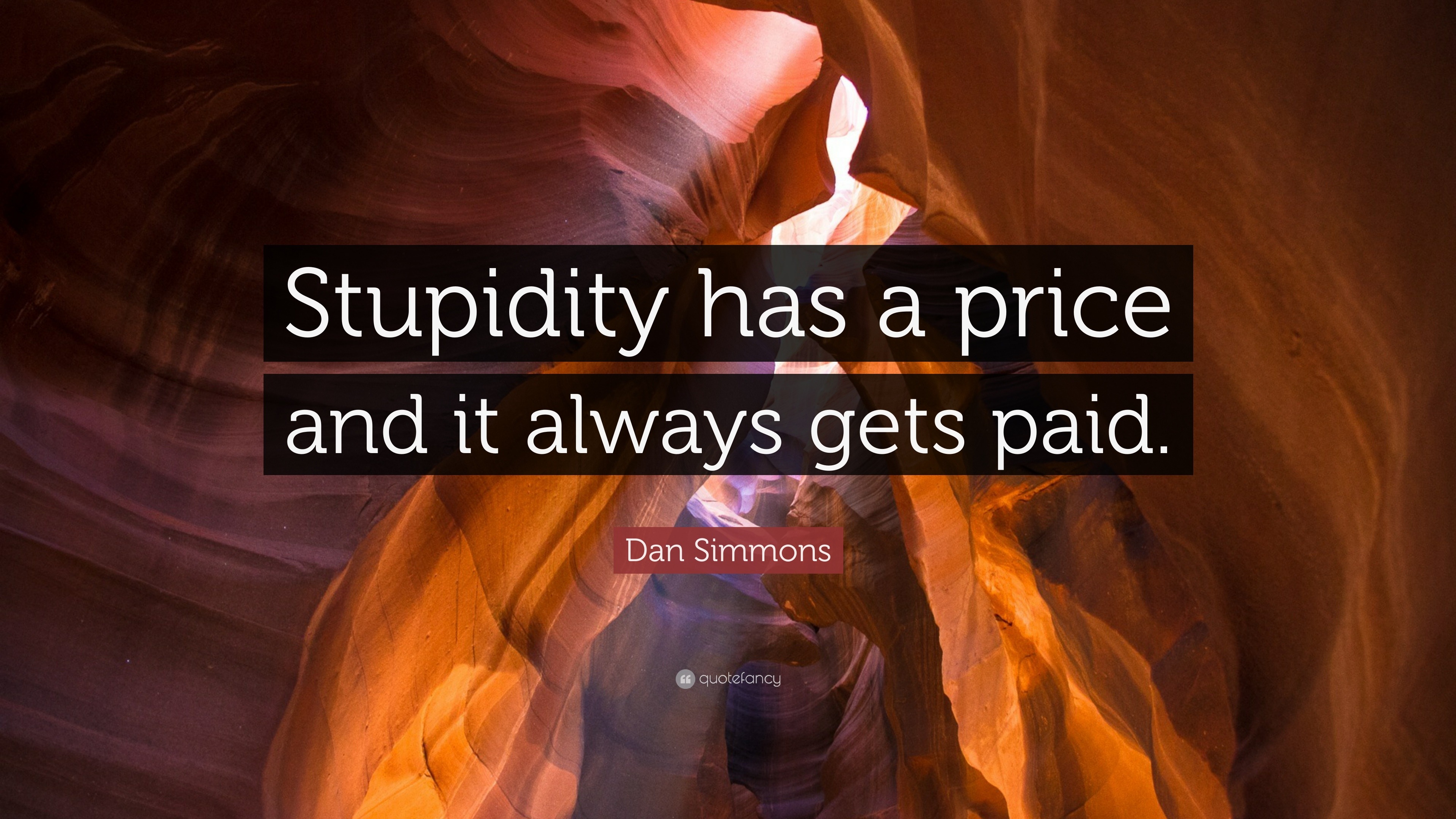 Dan Simmons Quote: “Stupidity has a price and it always gets paid.”