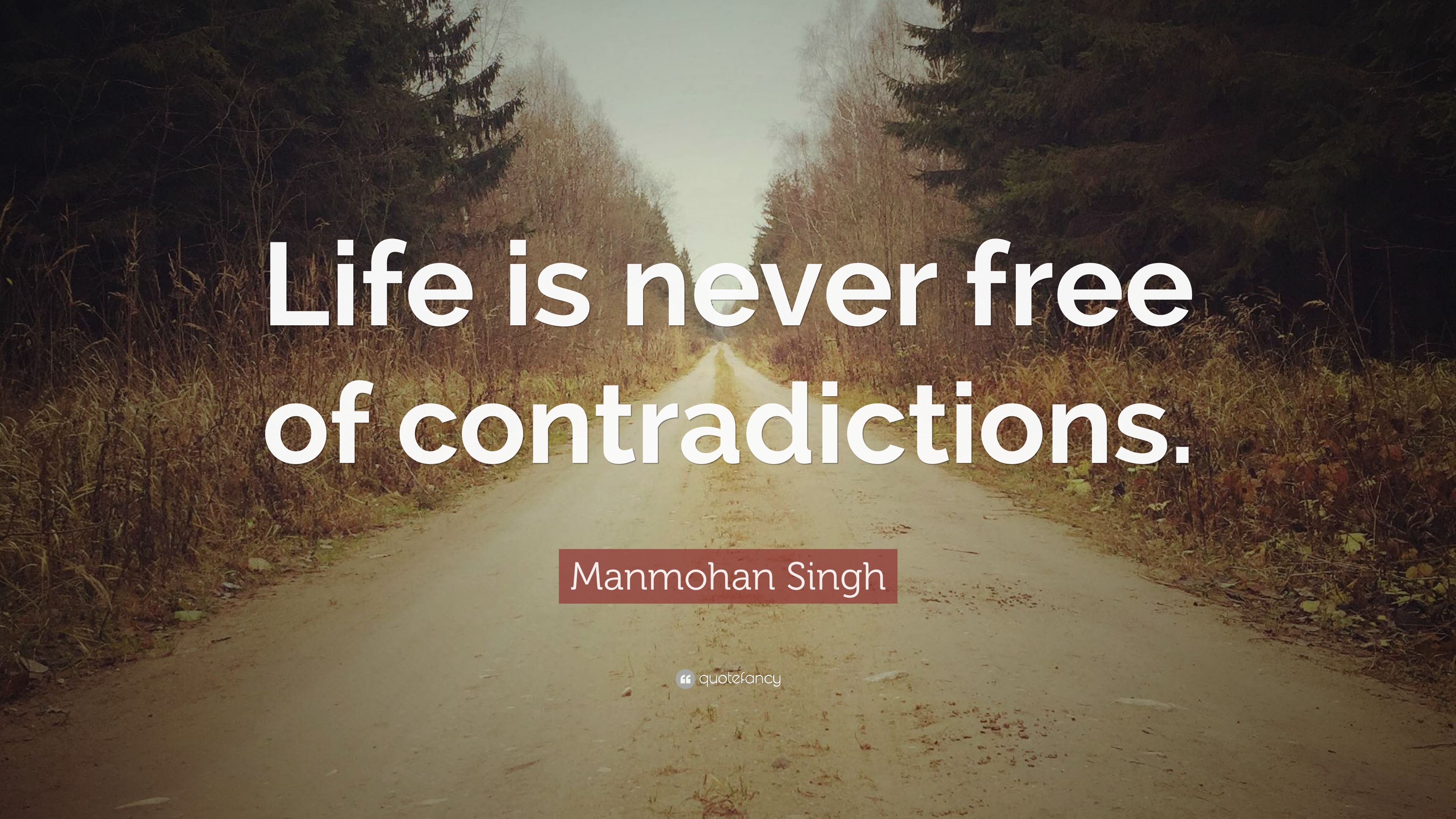 Manmohan Singh Quote: “Life is never free of contradictions.”