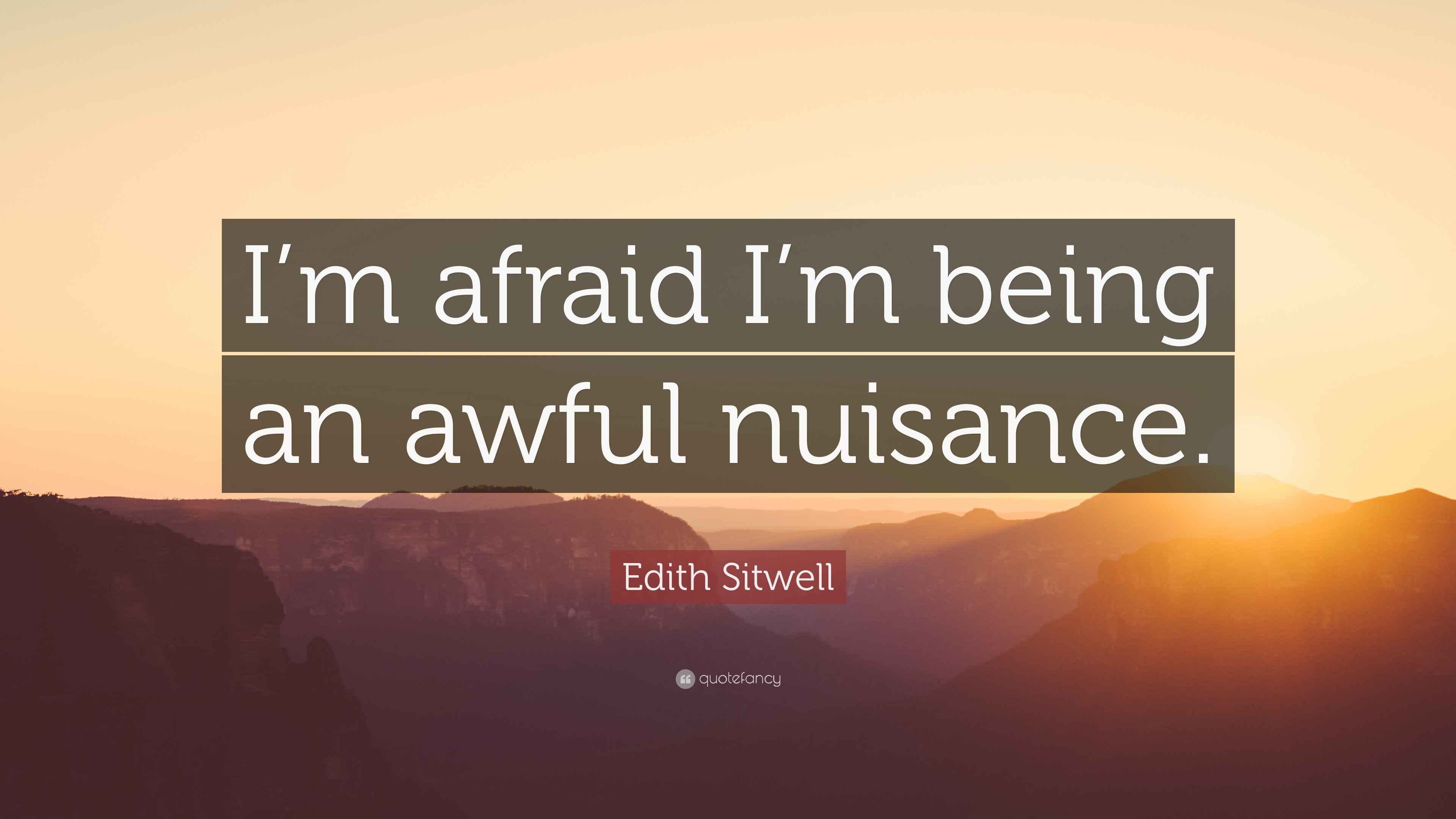 Edith Sitwell Quote: “I’m afraid I’m being an awful nuisance.”