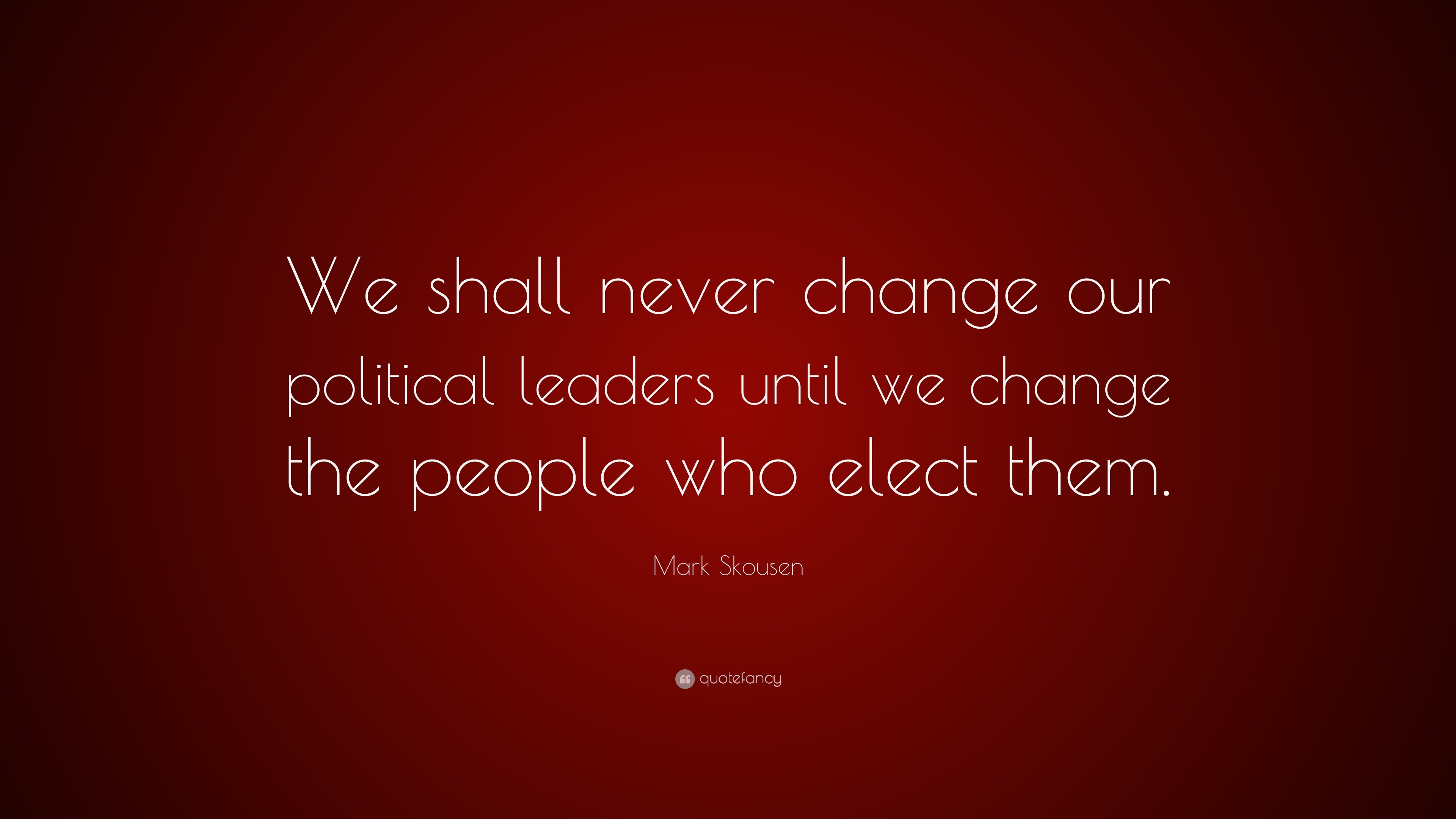 Mark Skousen Quote: “We shall never change our political leaders until ...