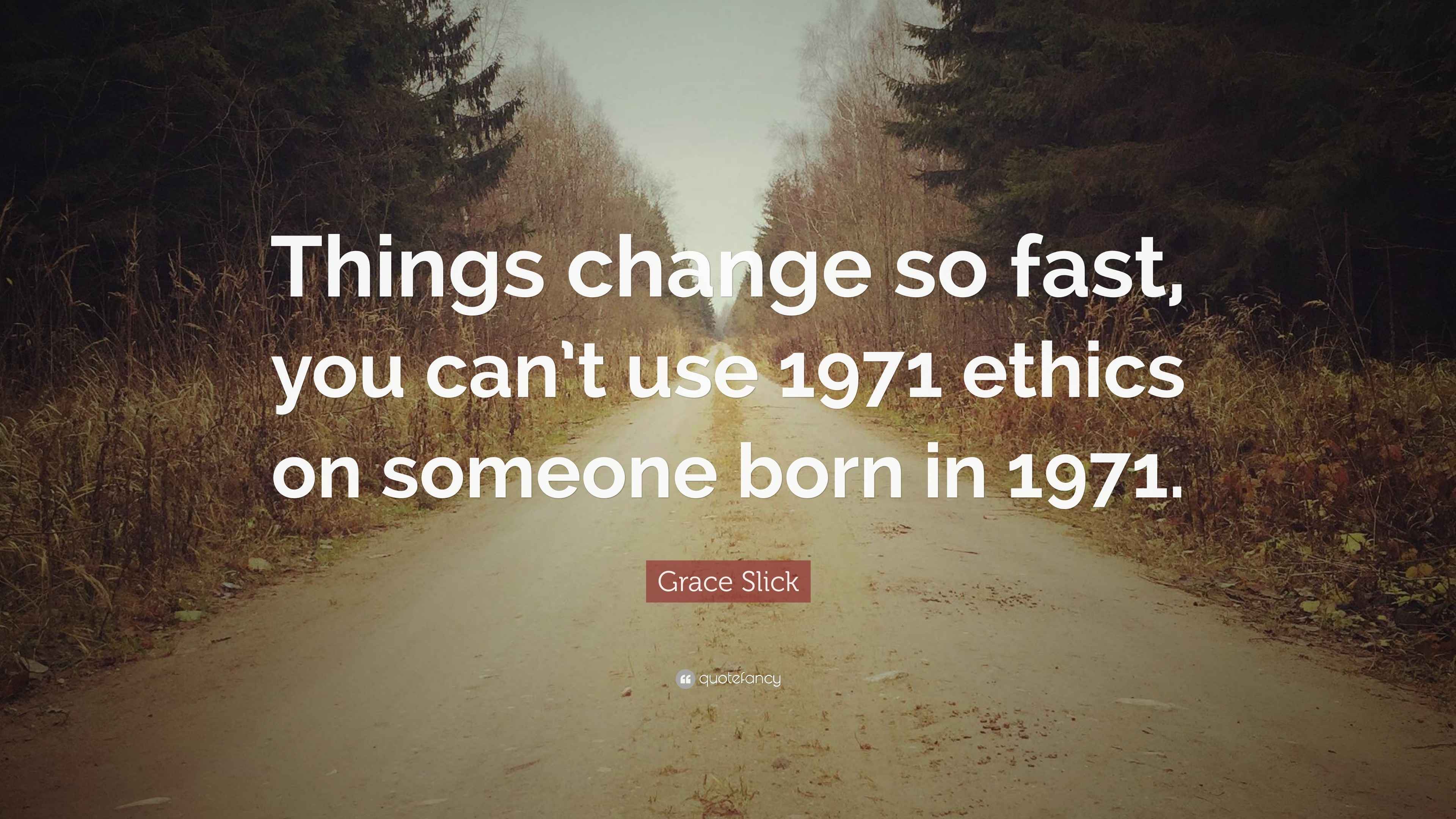 Grace Slick Quote: “Things change so fast, you can’t use 1971 ethics on ...