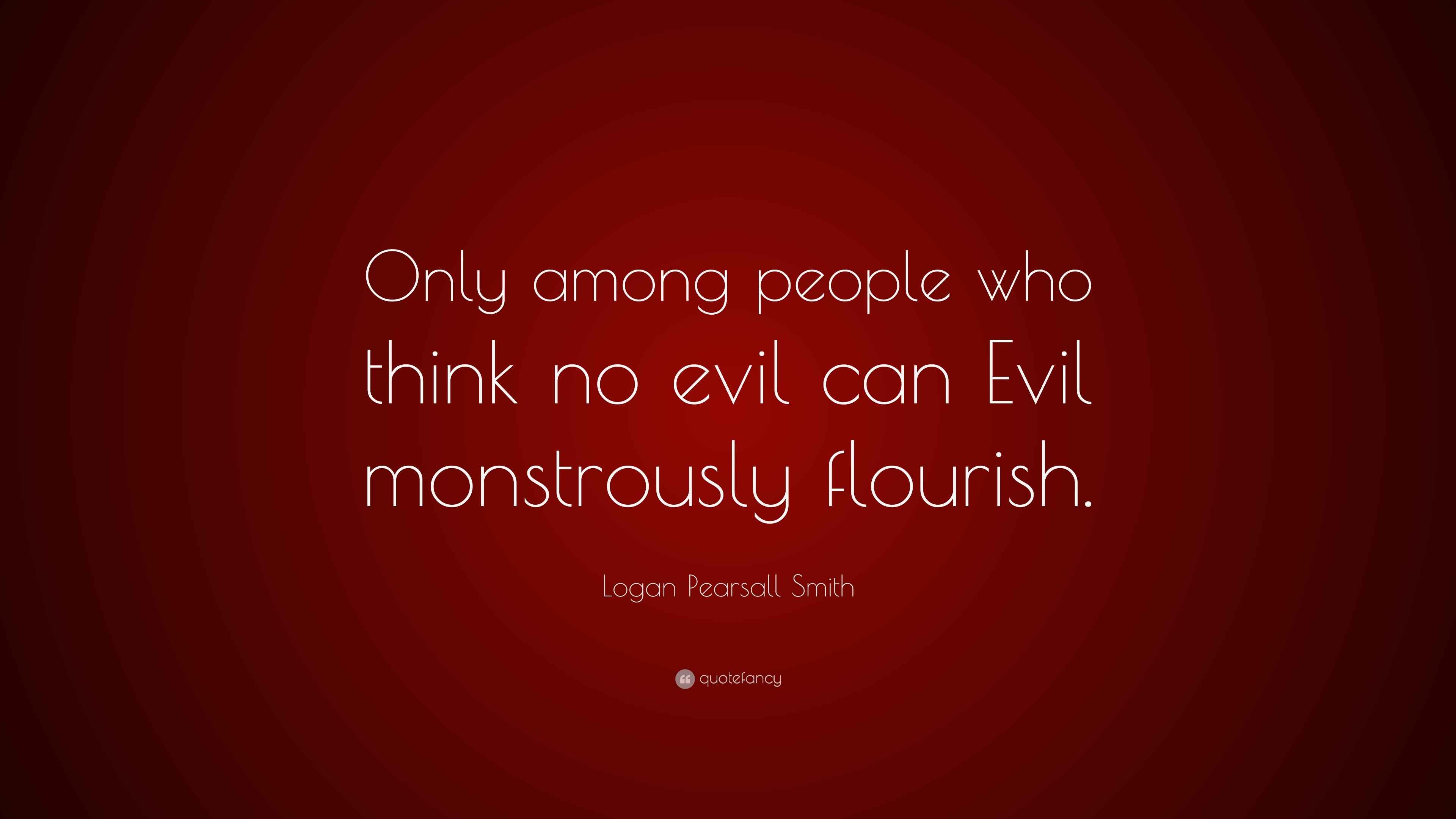 Logan Pearsall Smith Quote: “Only among people who think no evil can ...