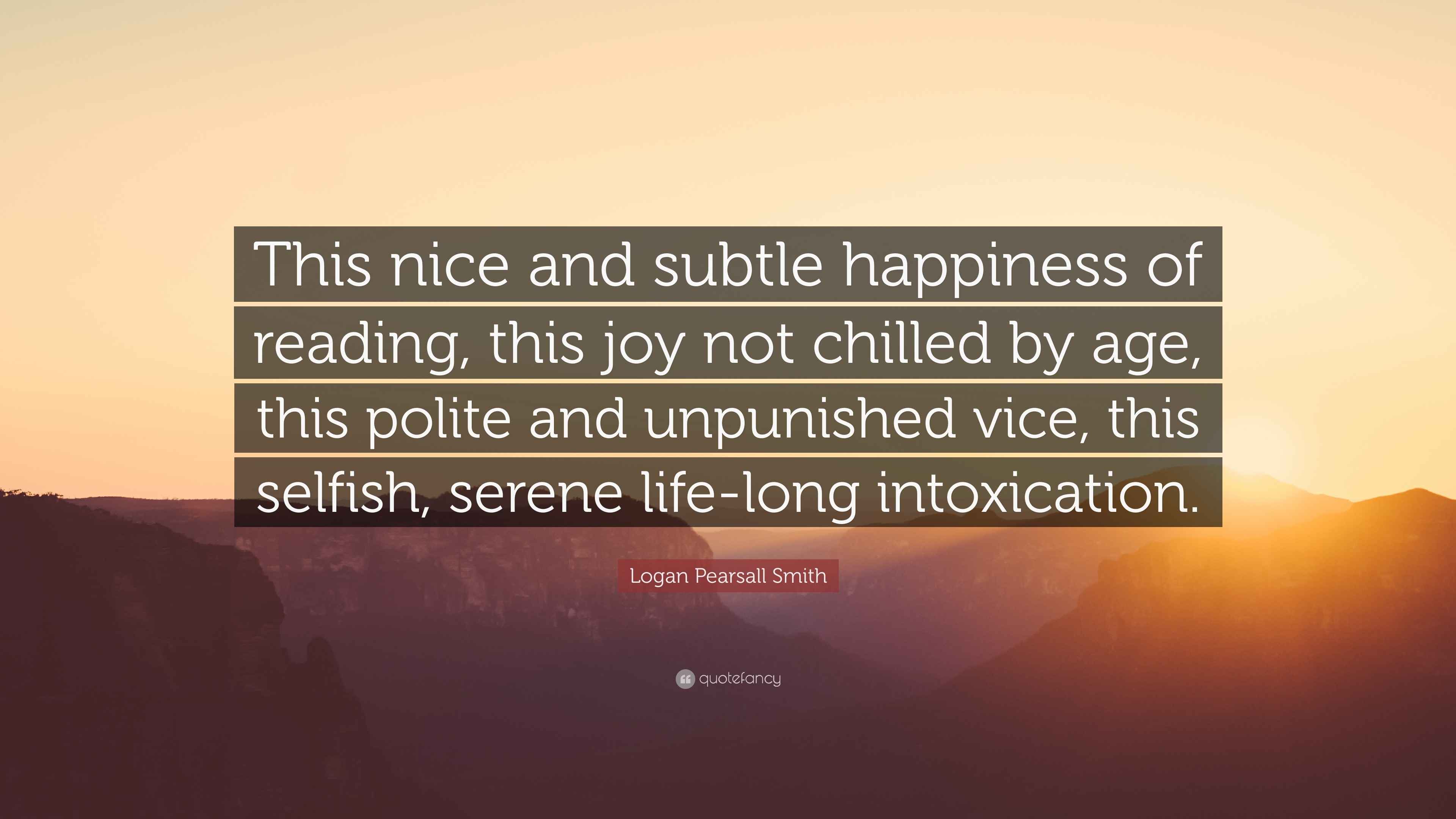 Logan Pearsall Smith Quote: “This nice and subtle happiness of reading ...