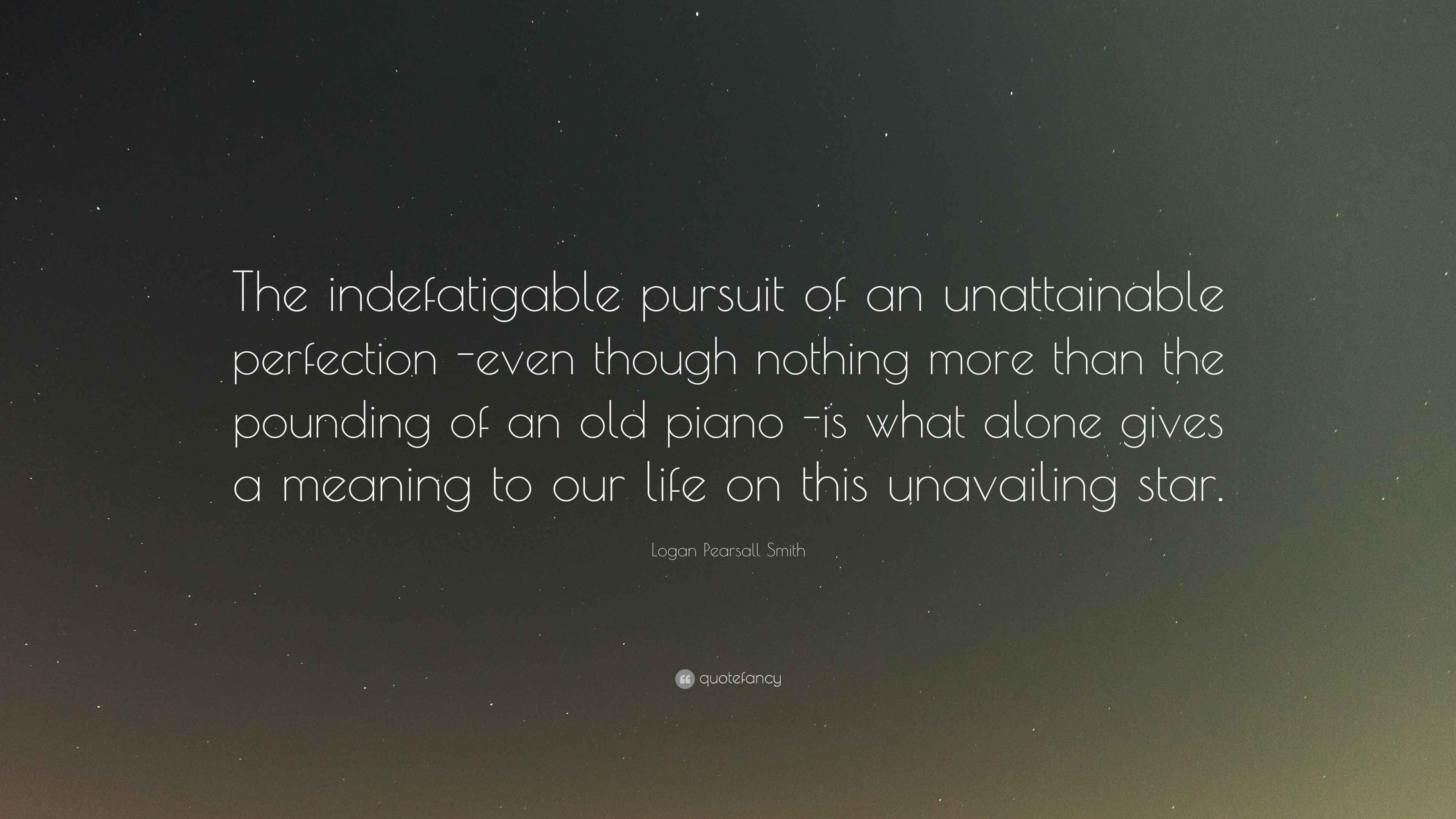 Logan Pearsall Smith Quote: “The indefatigable pursuit of an ...