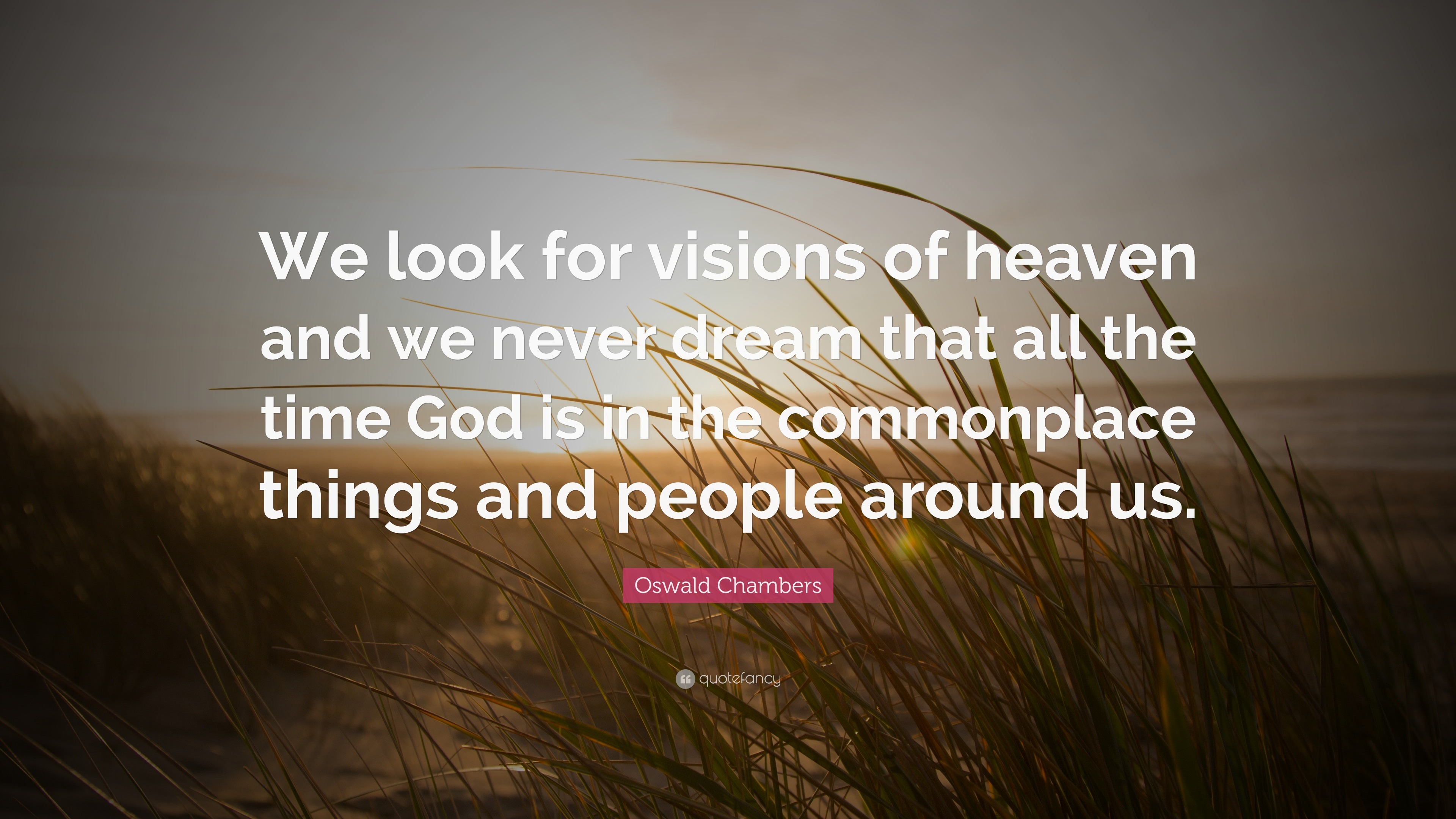Oswald Chambers Quote: “We look for visions of heaven and we never ...