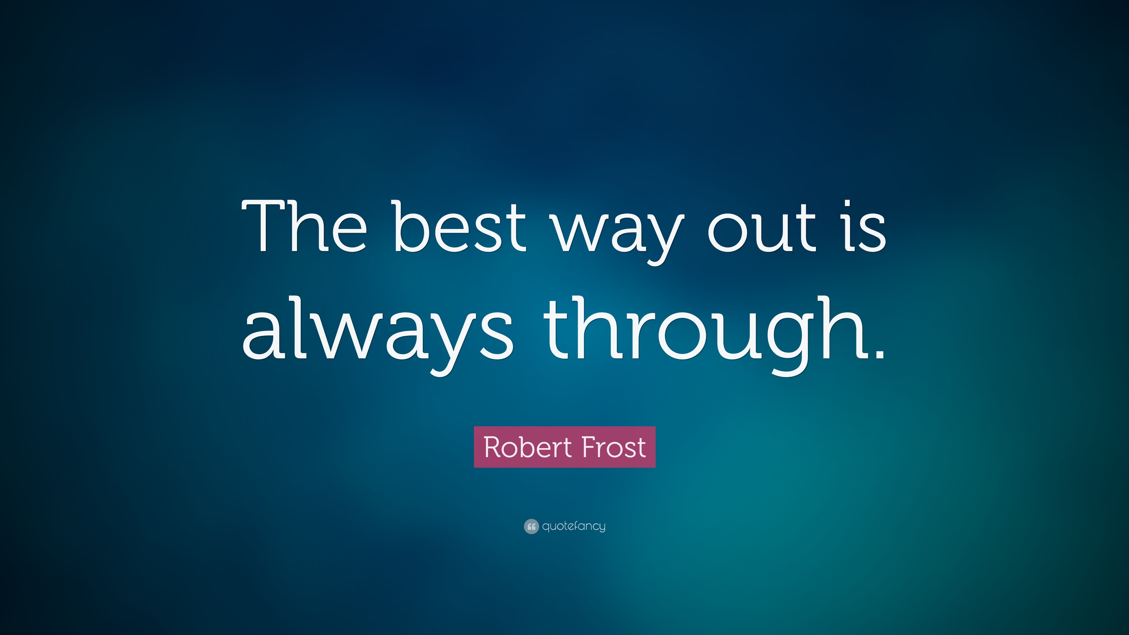Robert Frost Quote: “The best way out is always through.”