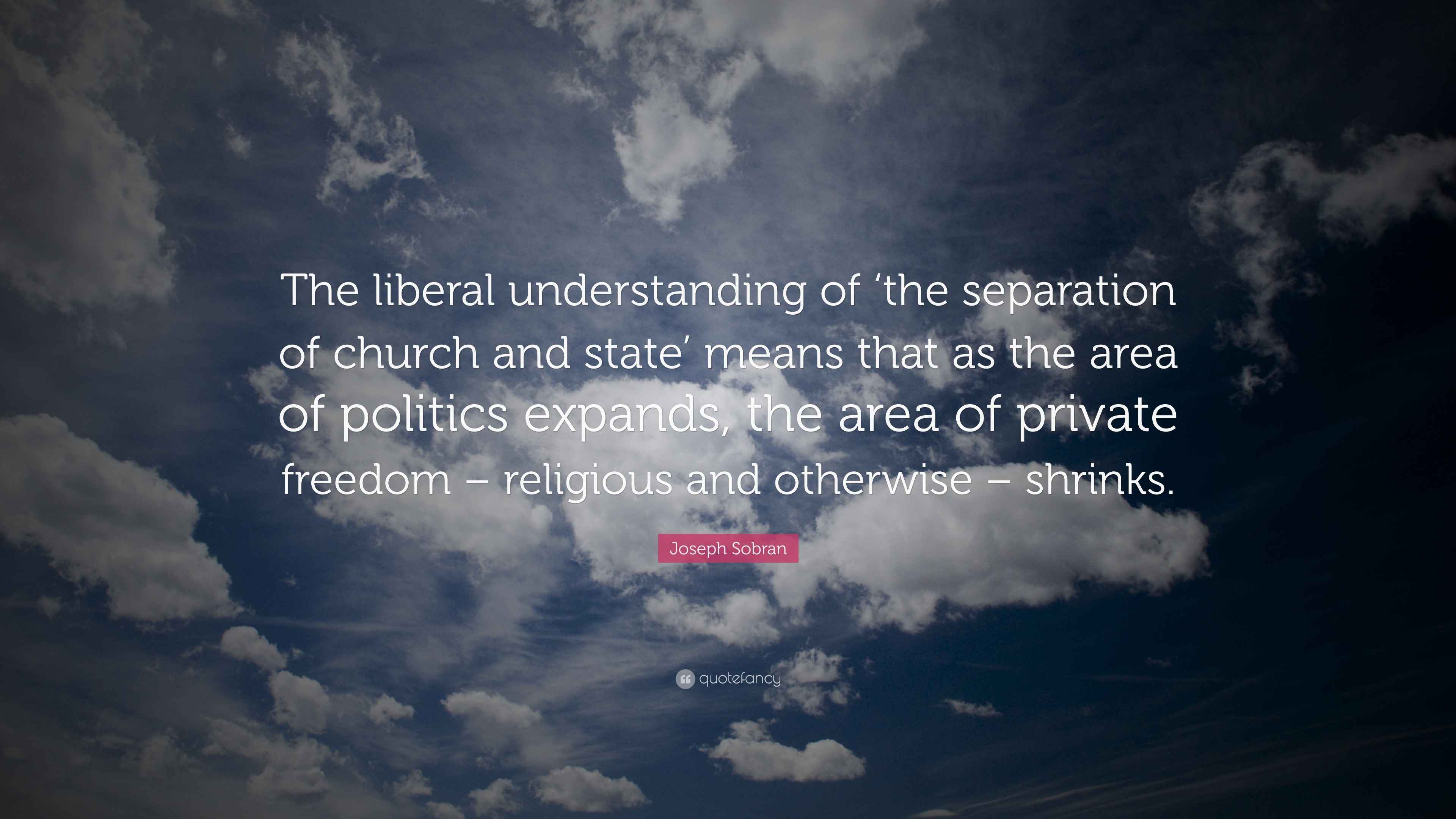 Joseph Sobran Quote: “The liberal understanding of ‘the separation of ...