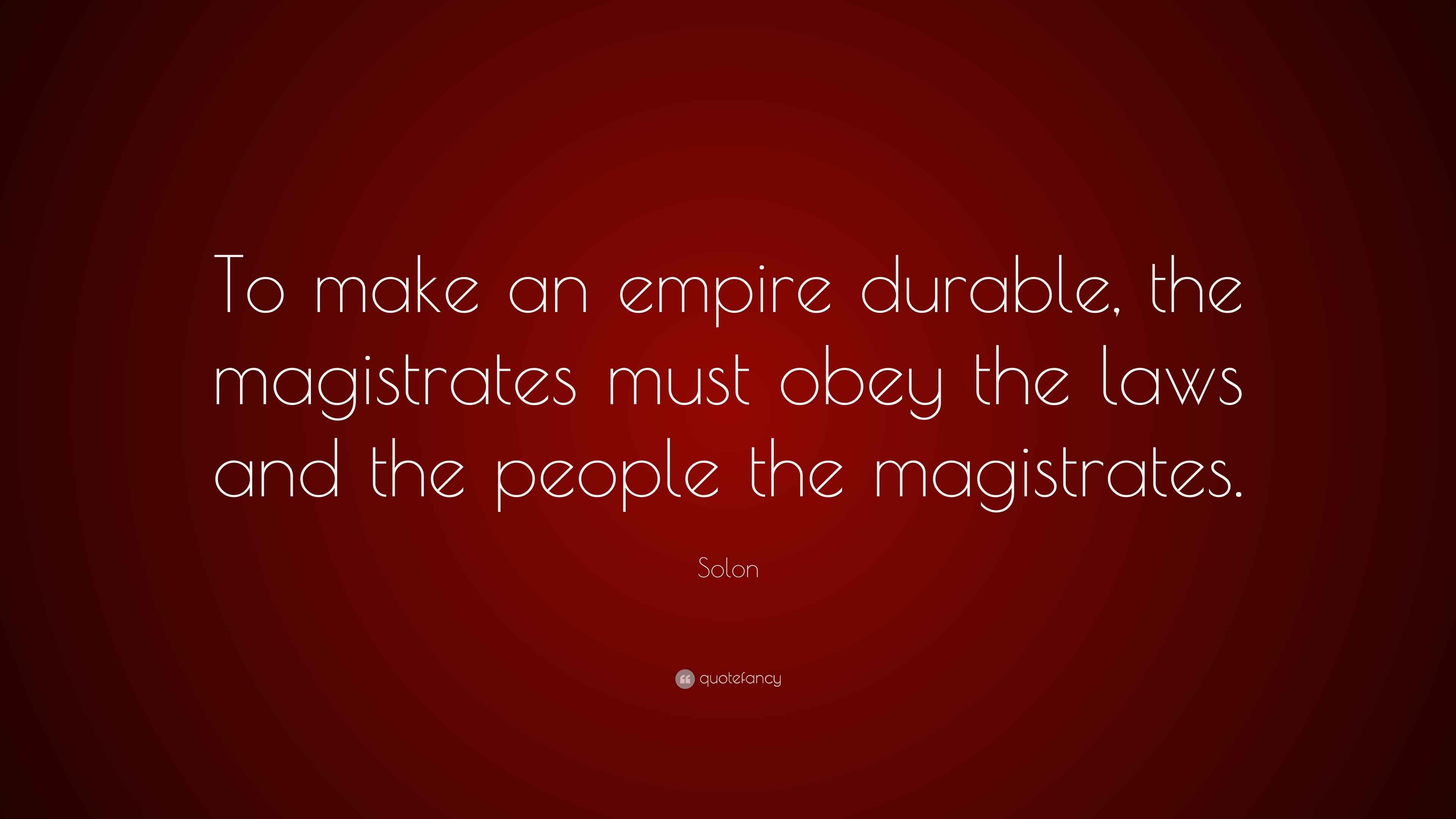 Solon Quote: “To make an empire durable, the magistrates must obey the ...