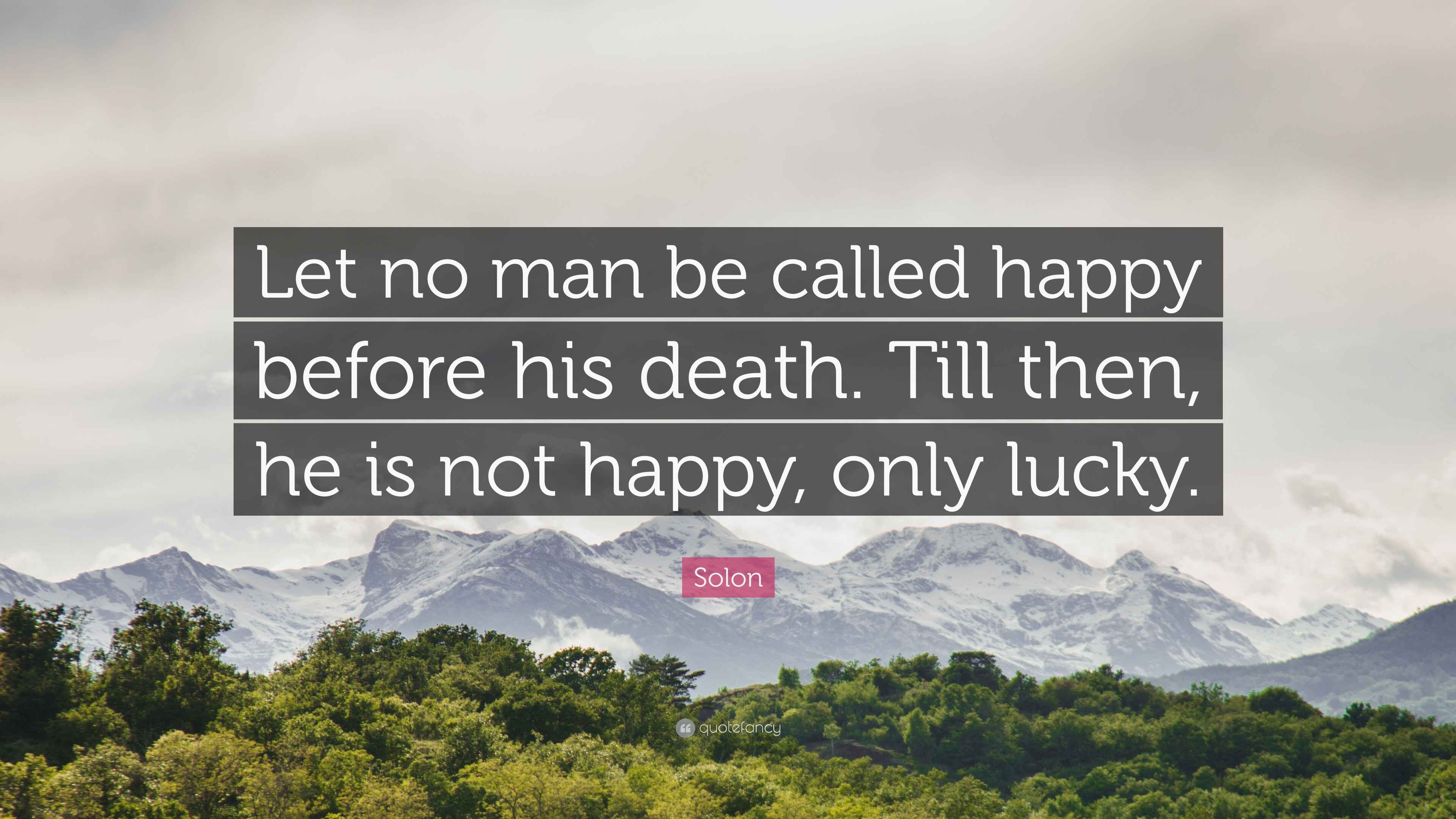 Solon Quote: “Let no man be called happy before his death. Till then ...