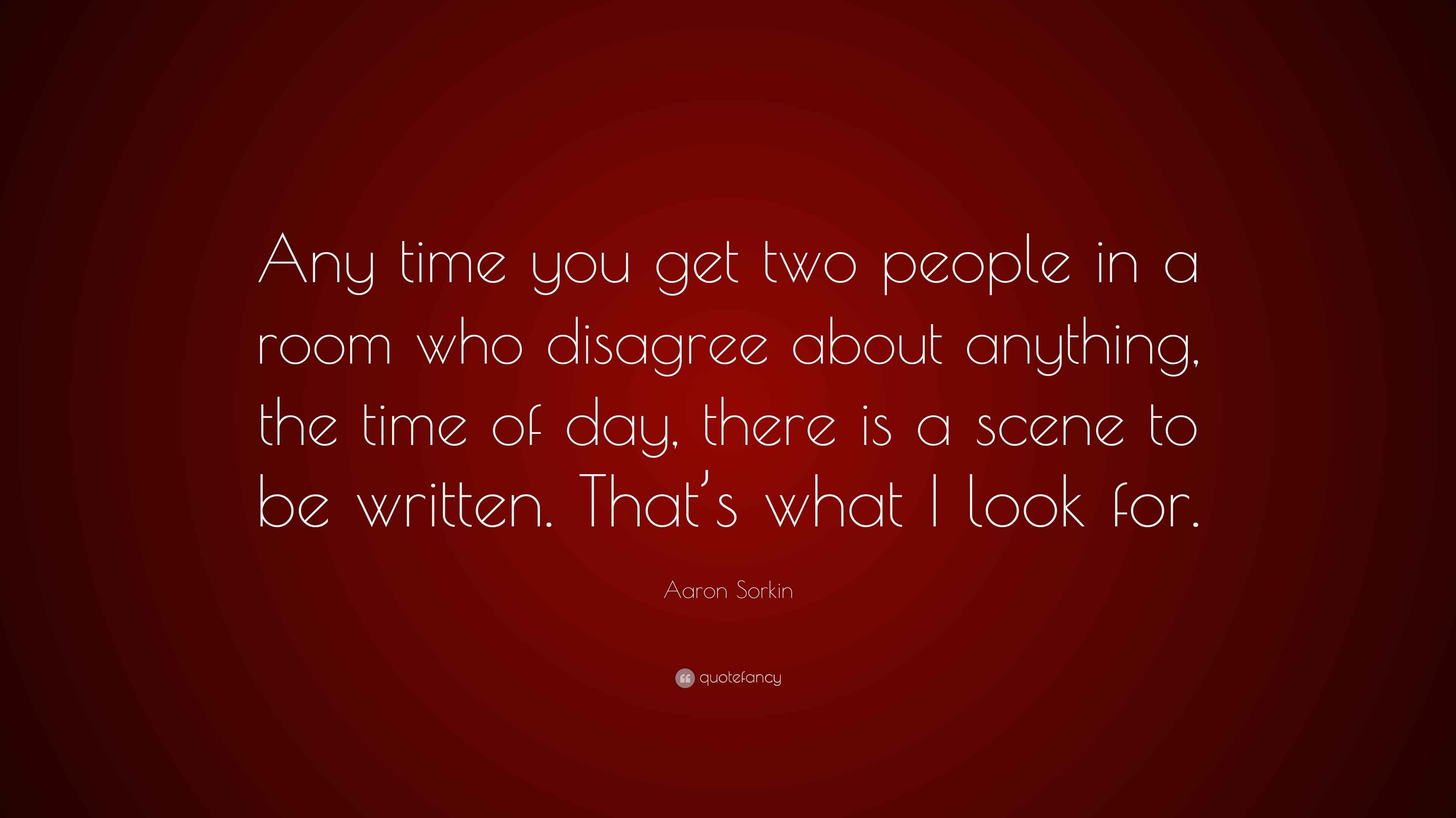 Aaron Sorkin Quote: “Any time you get two people in a room who disagree ...
