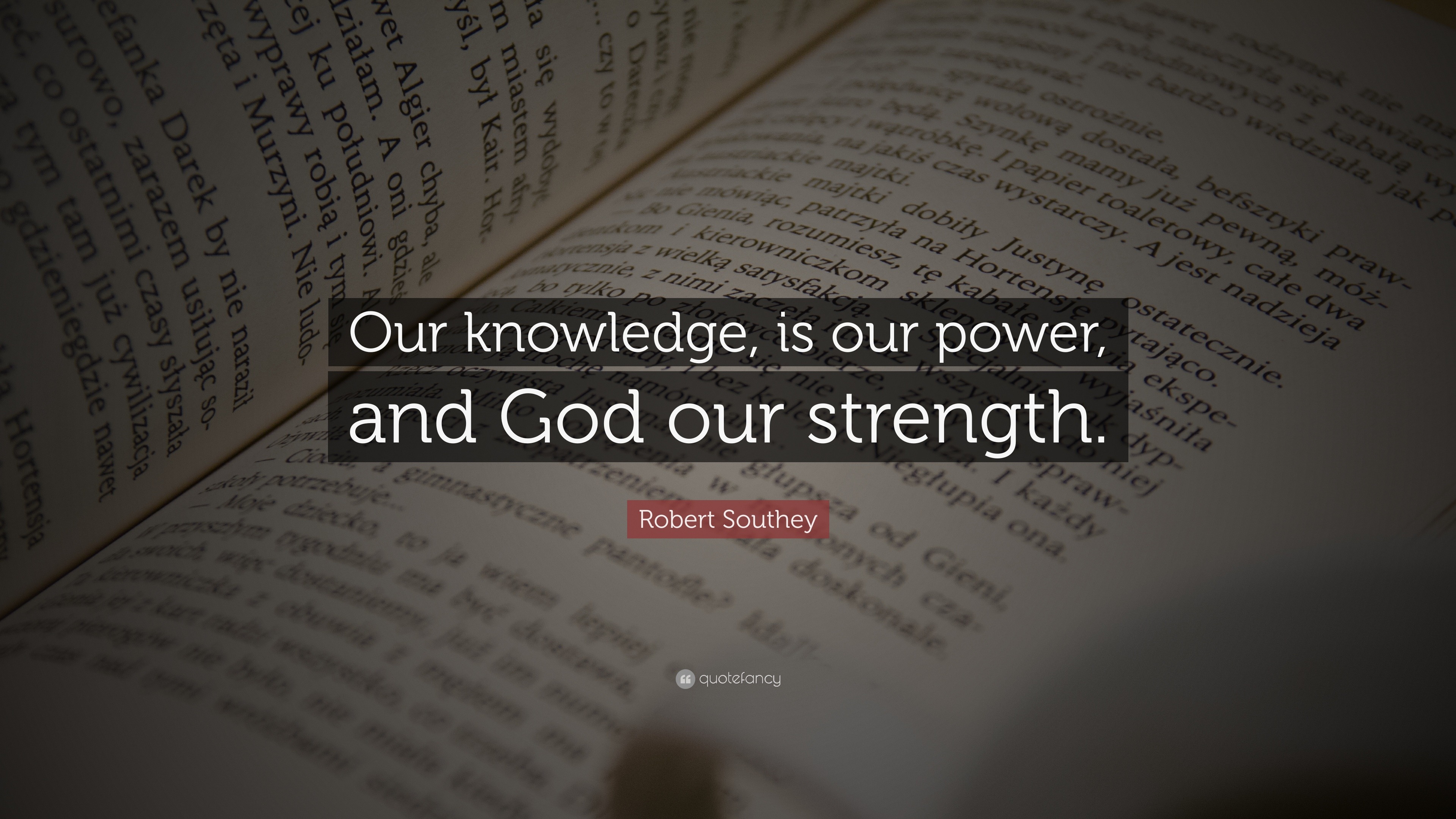 Robert Southey Quote: “Our knowledge, is our power, and God our strength.”