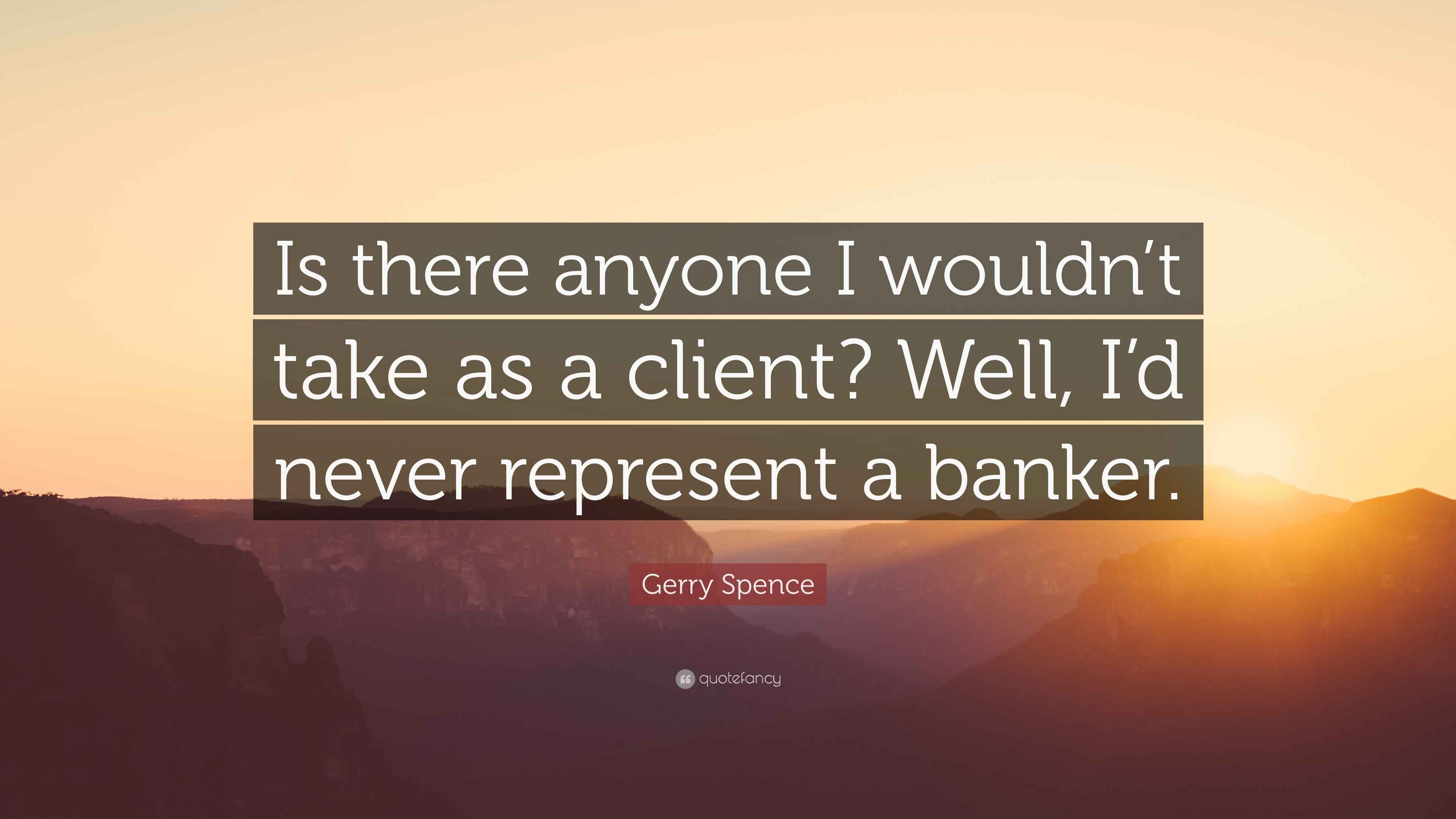 Gerry Spence Quote: “Is there anyone I wouldn’t take as a client? Well ...