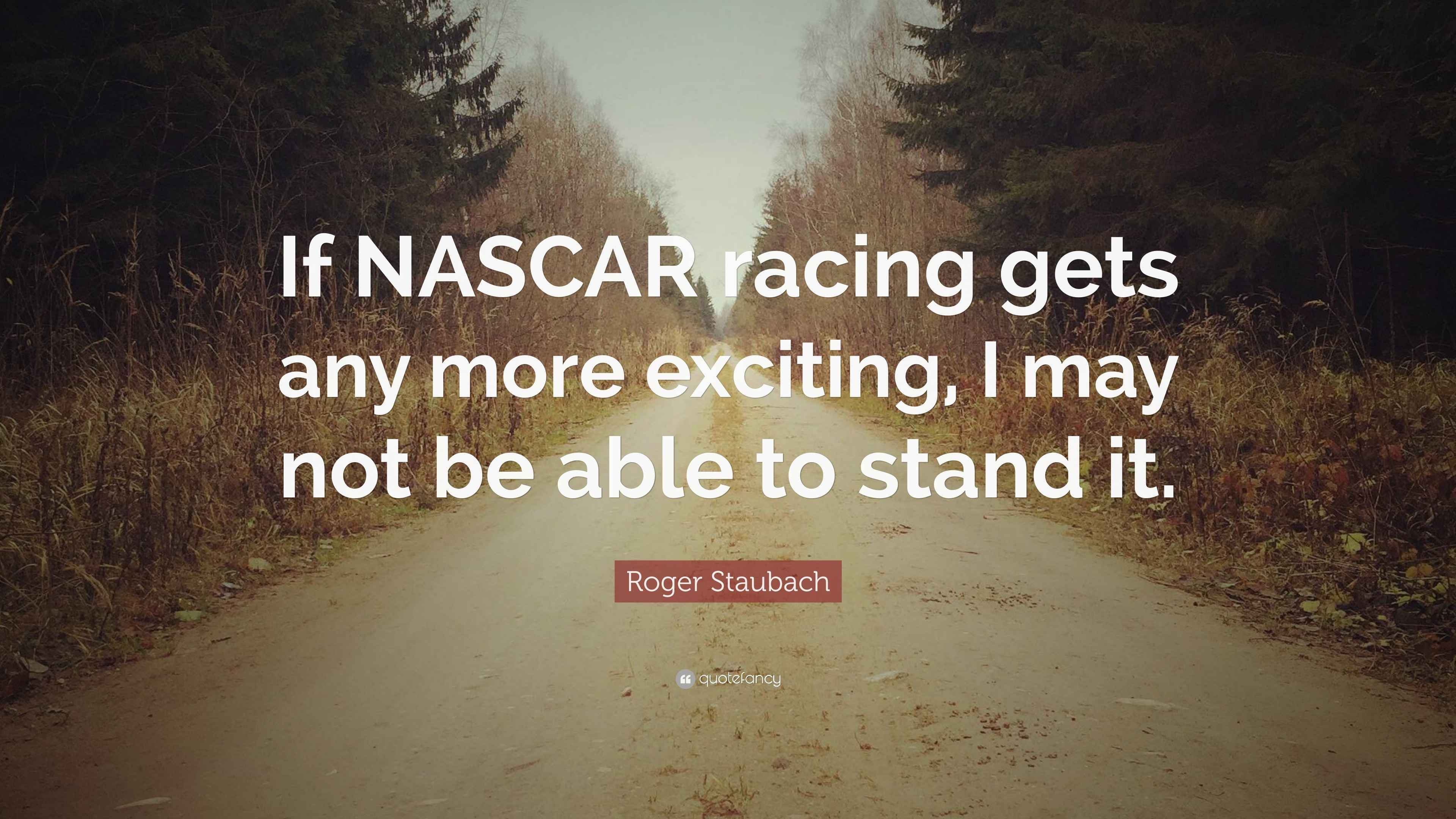 Roger Staubach Quote: “If NASCAR racing gets any more exciting, I may ...