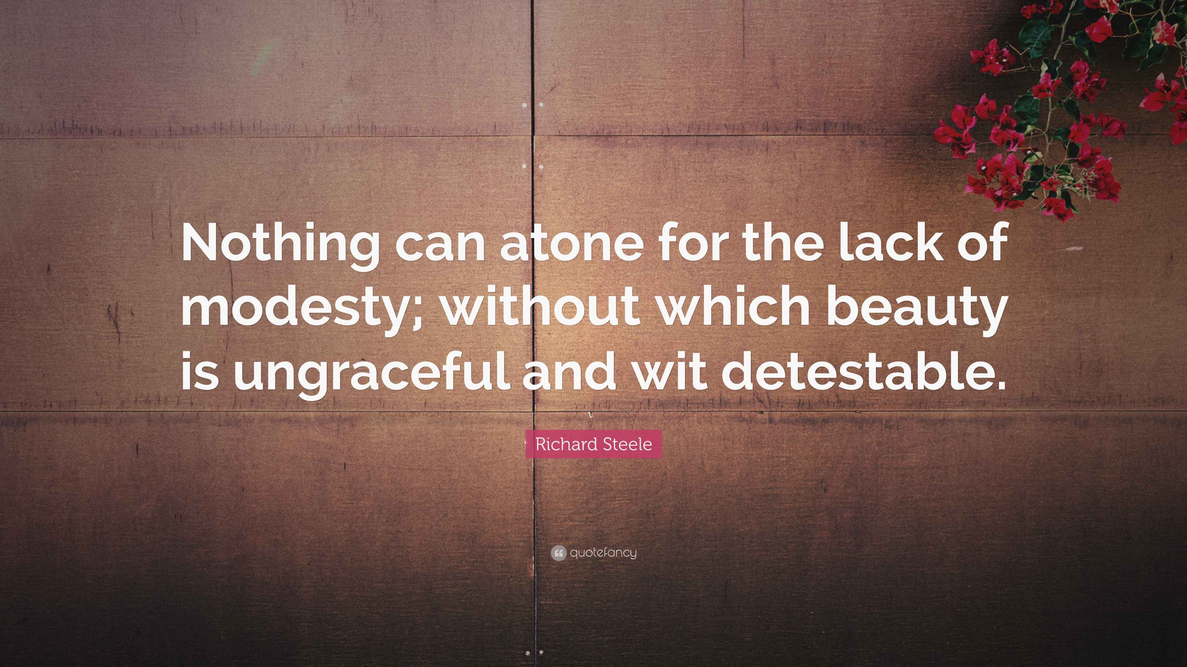 Richard Steele Quote: “Nothing can atone for the lack of modesty ...