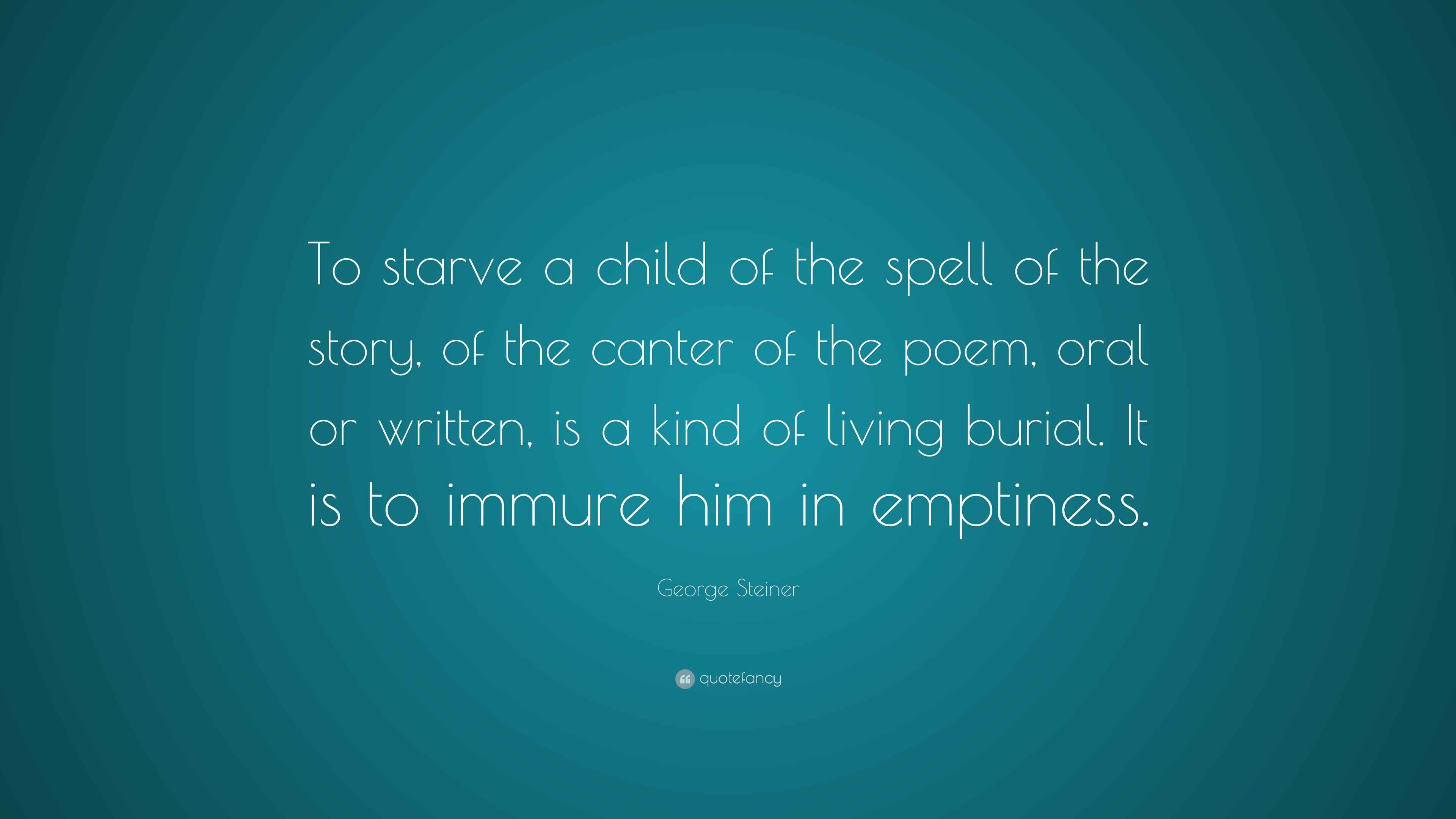 George Steiner Quote: “To starve a child of the spell of the story, of ...