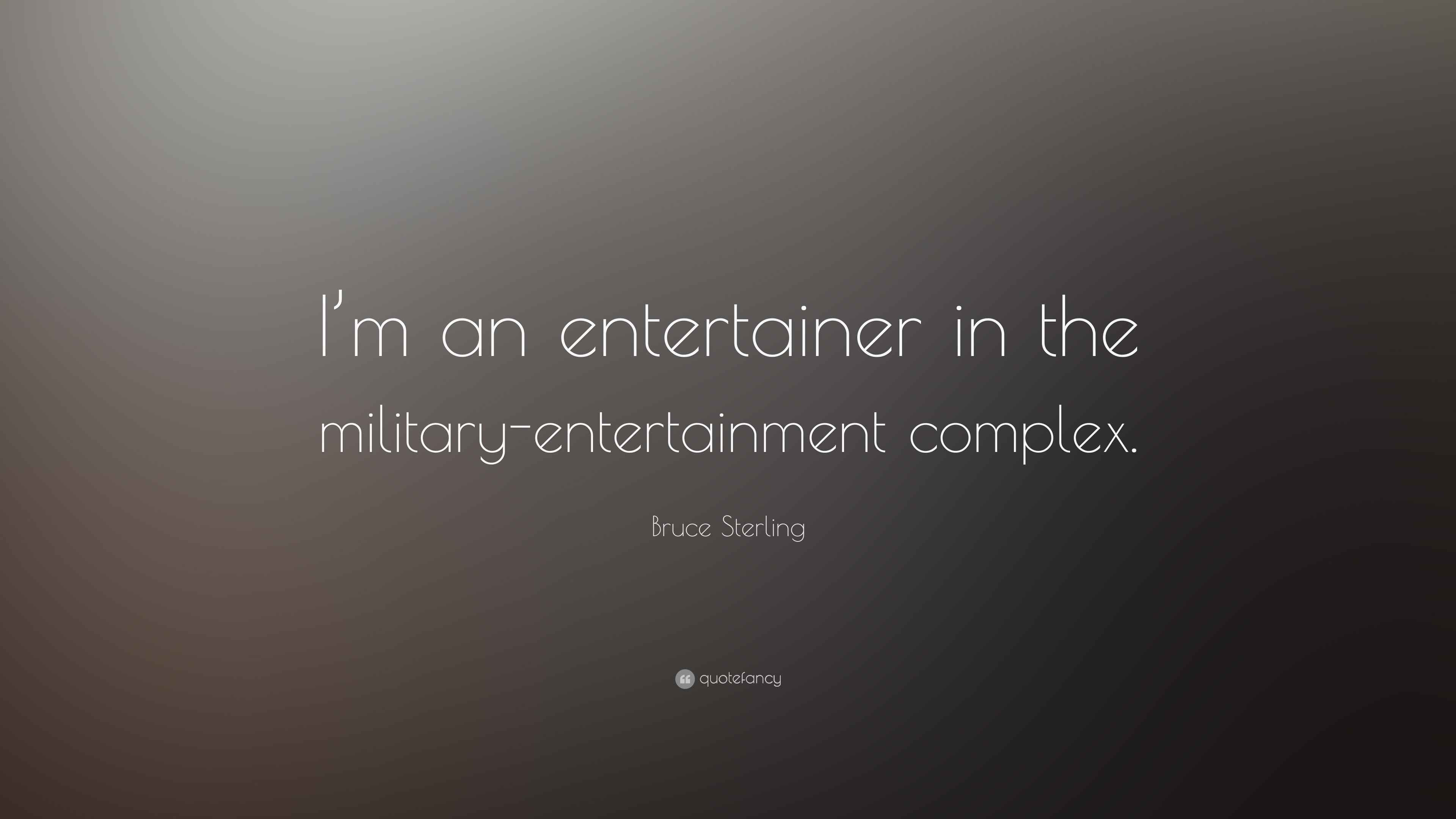 Bruce Sterling Quote: “I’m an entertainer in the military-entertainment ...