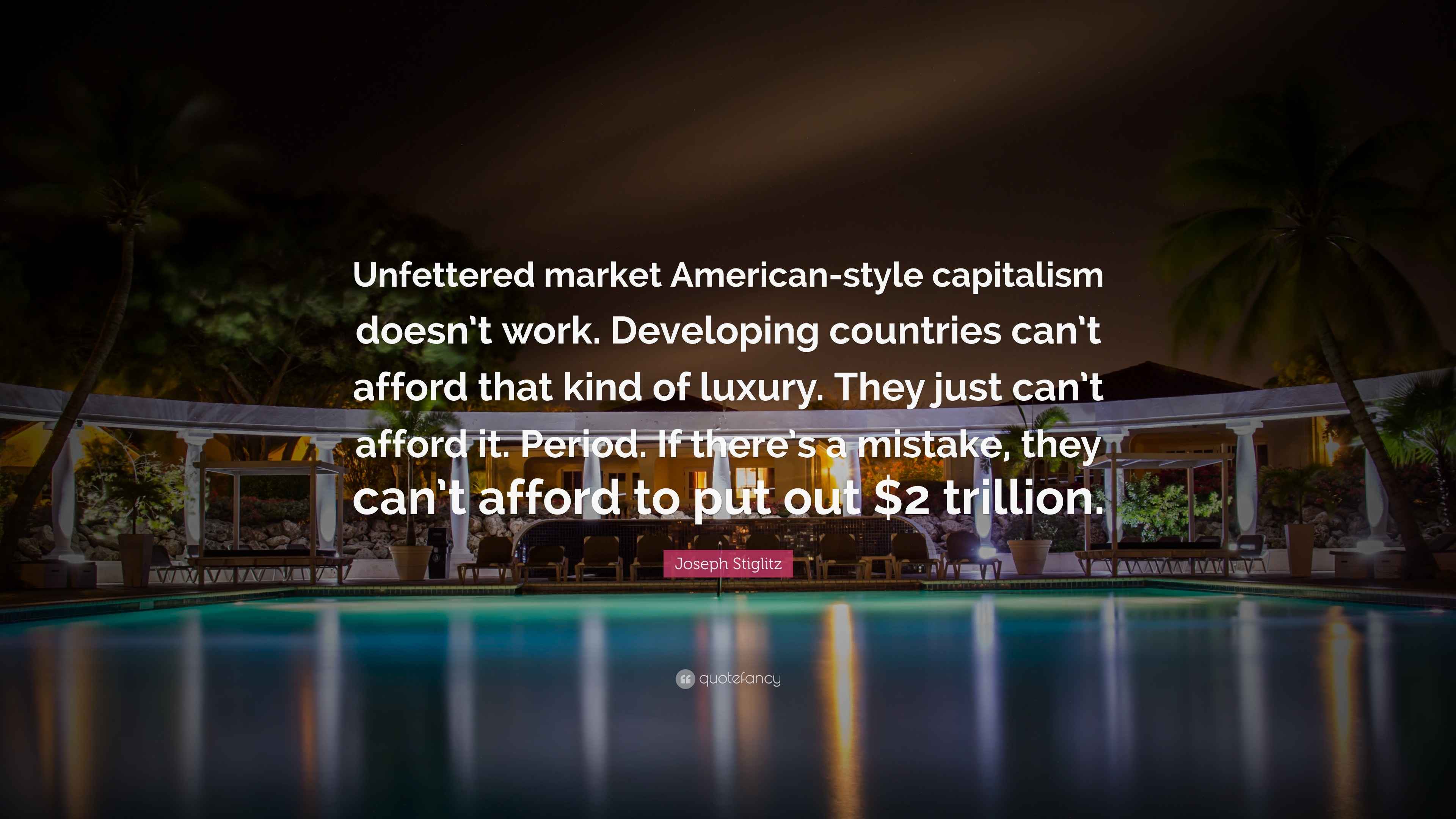 Joseph Stiglitz Quote: “Unfettered market American-style capitalism ...