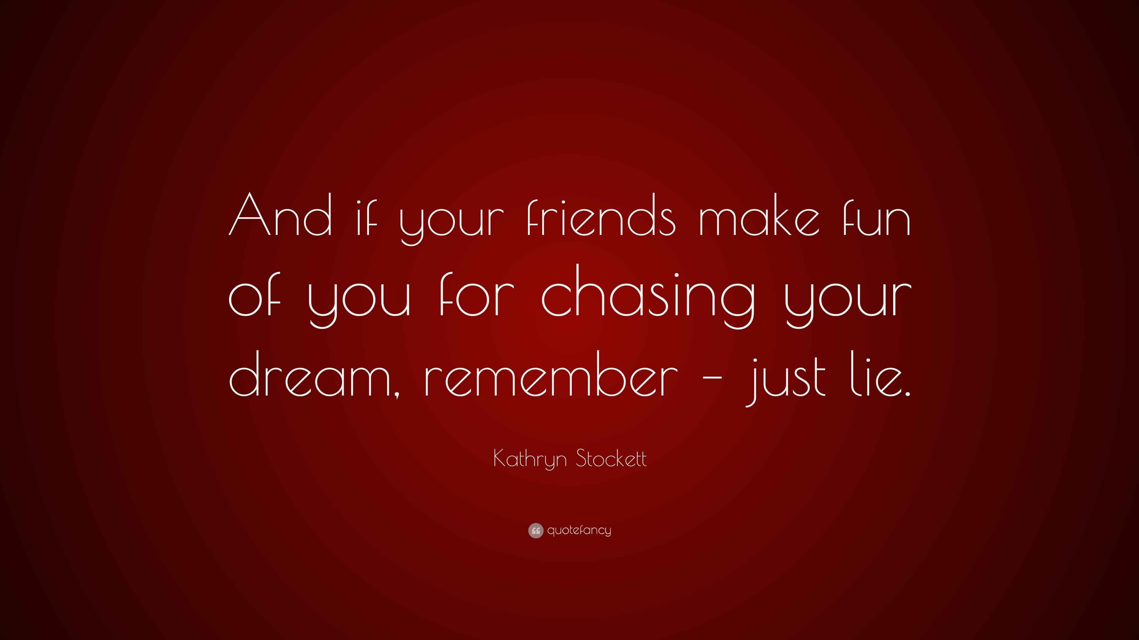 Kathryn Stockett Quote: “And if your friends make fun of you for ...