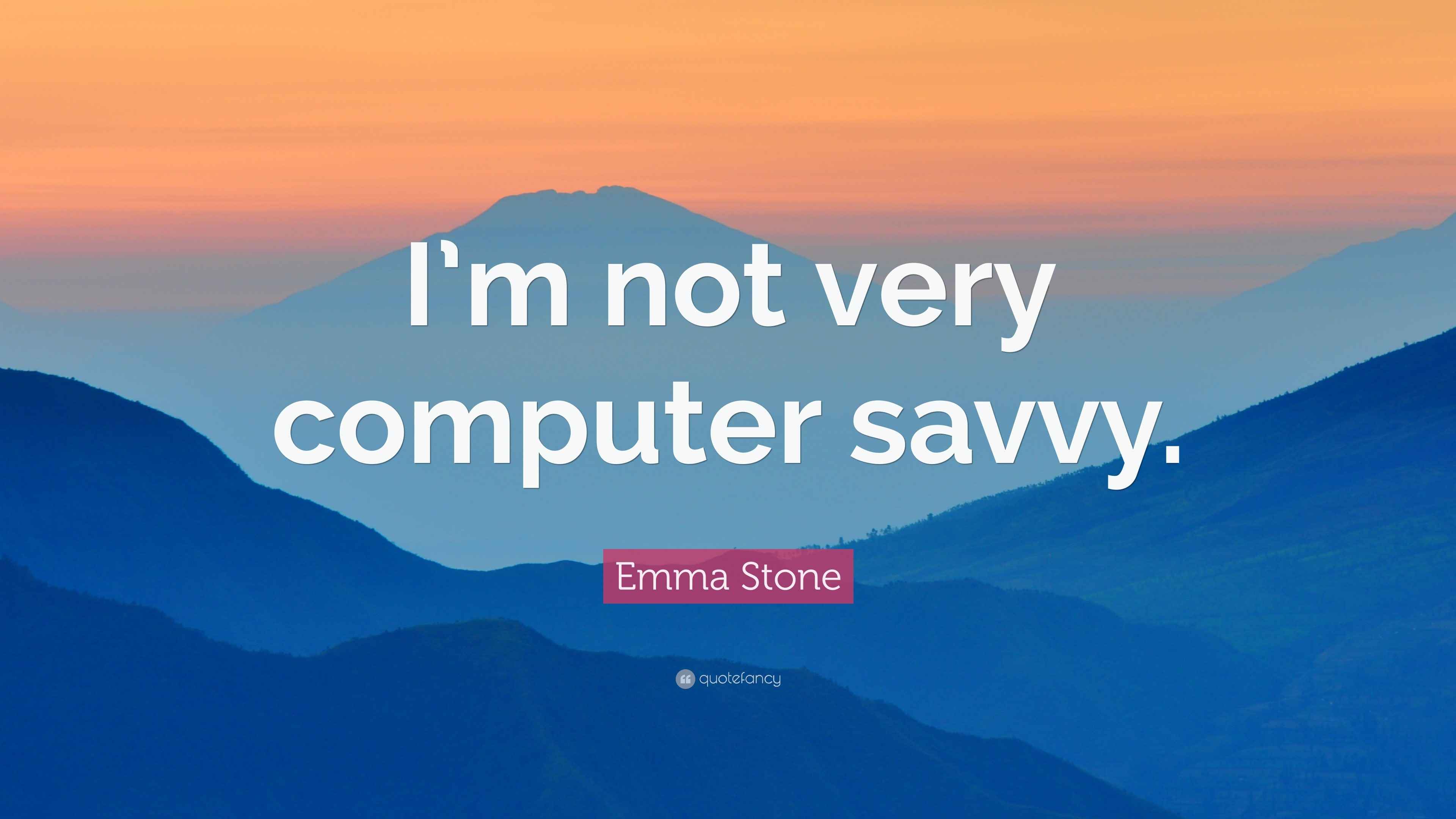 Emma Stone Quote: “I’m not very computer savvy.”