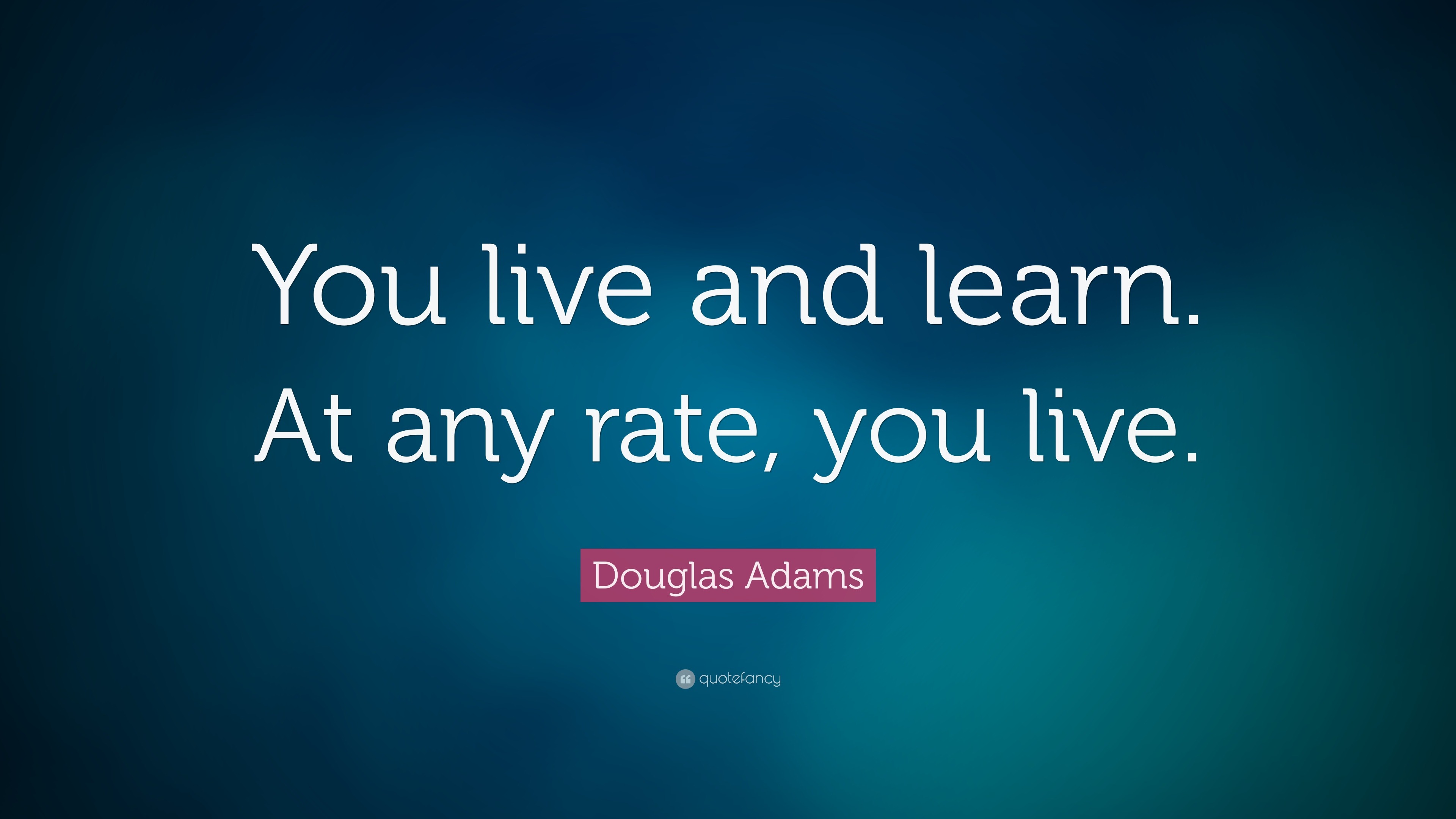 Douglas Adams Quote: “You live and learn. At any rate, you live.”