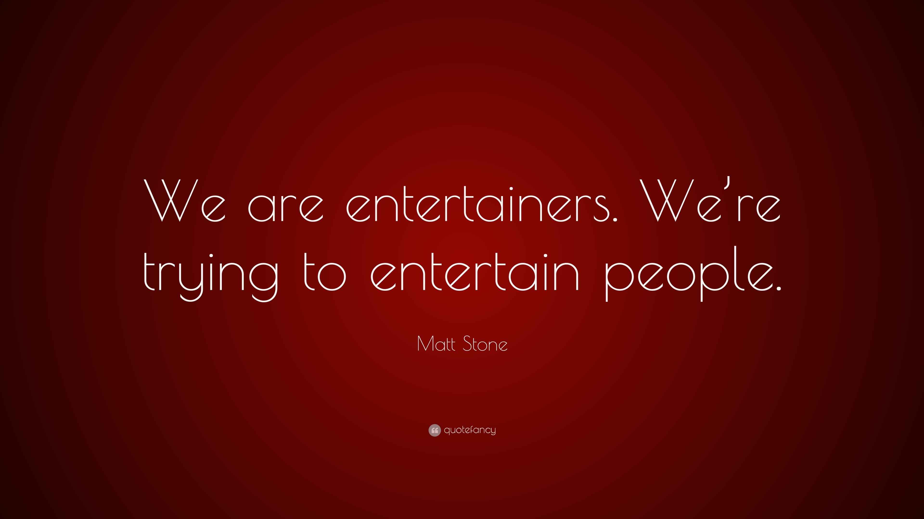 Matt Stone Quote: “We are entertainers. We’re trying to entertain people.”