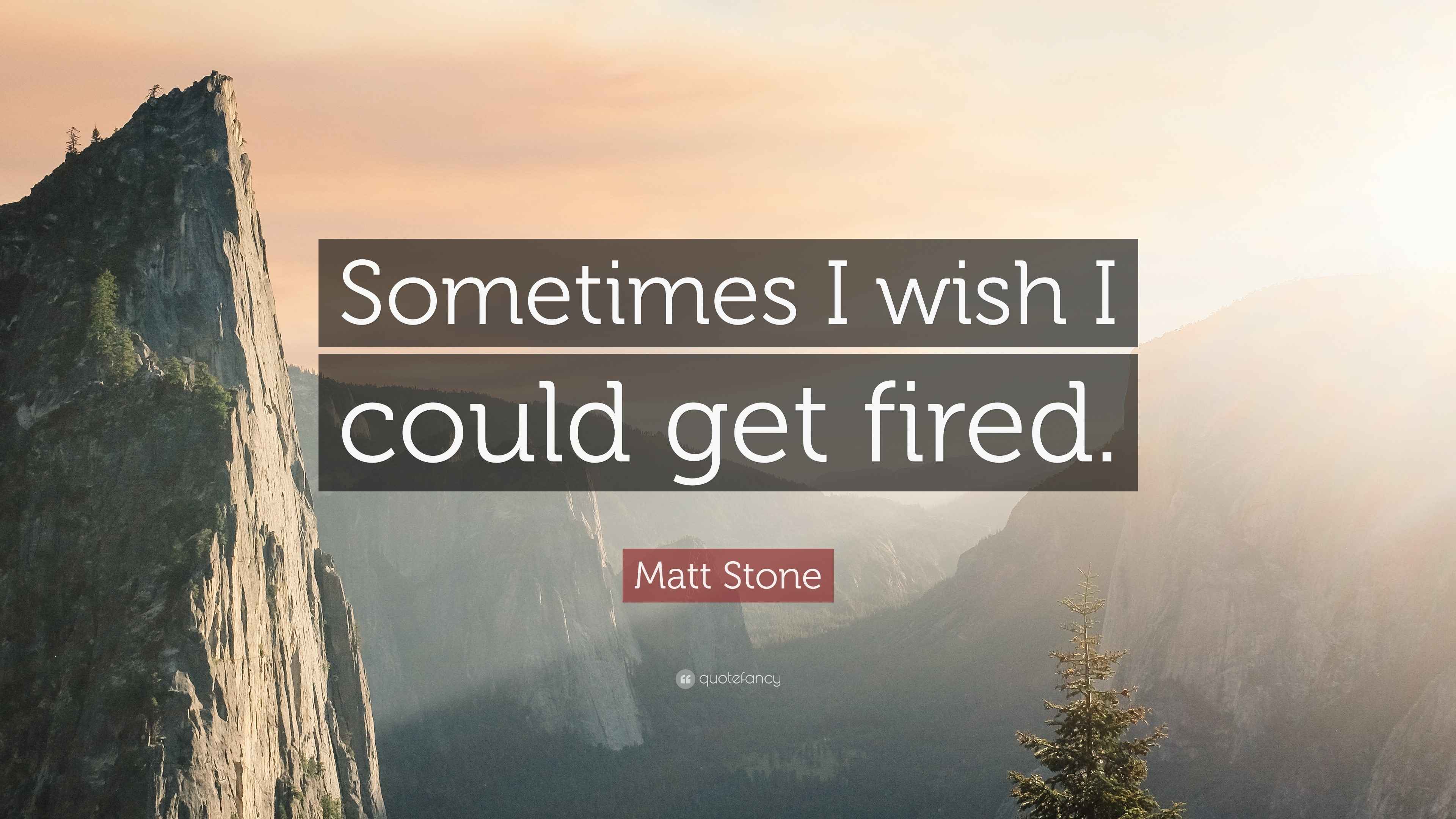 Matt Stone Quote: “Sometimes I wish I could get fired.”