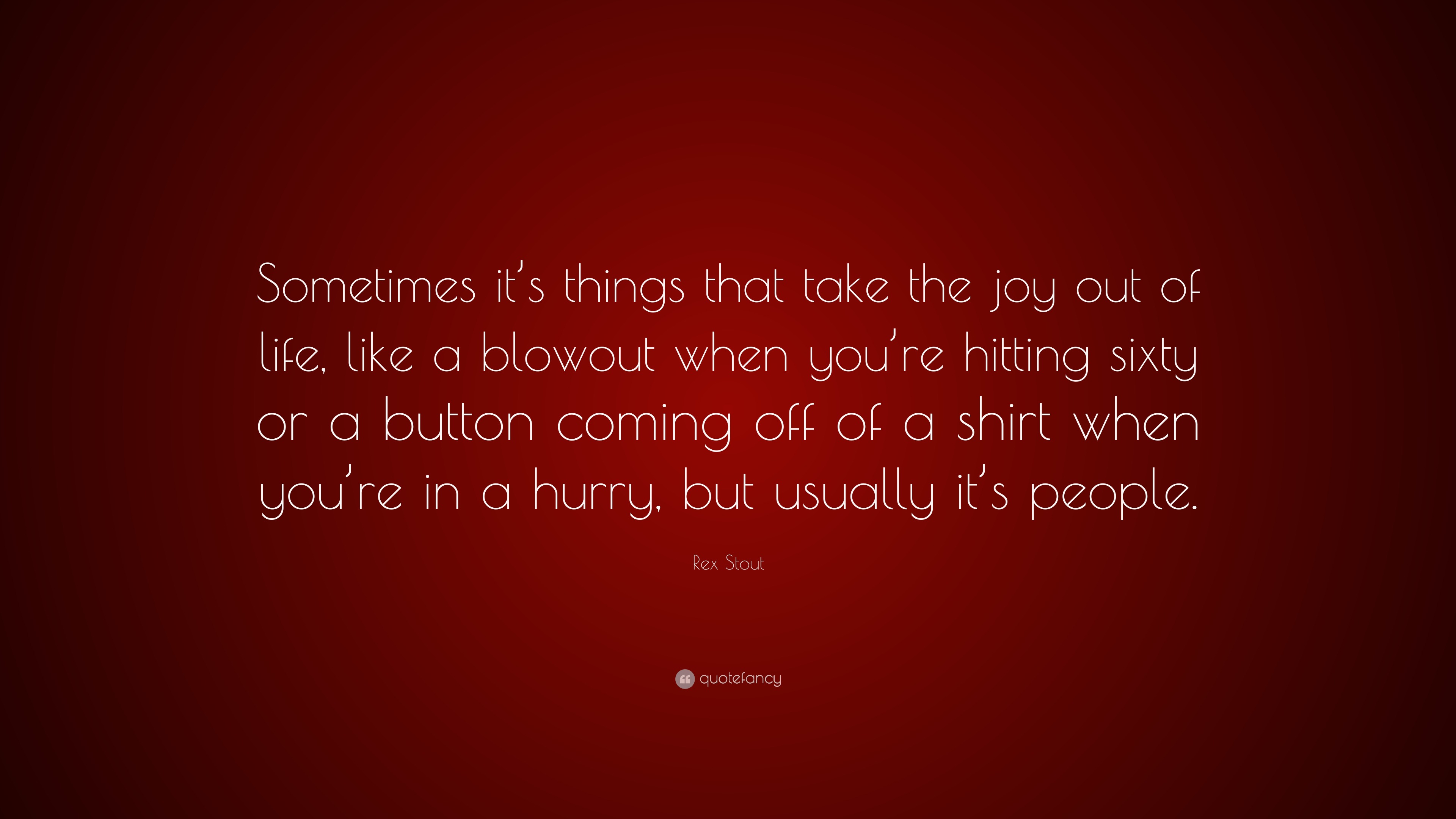 Rex Stout Quote: “Sometimes it’s things that take the joy out of life ...